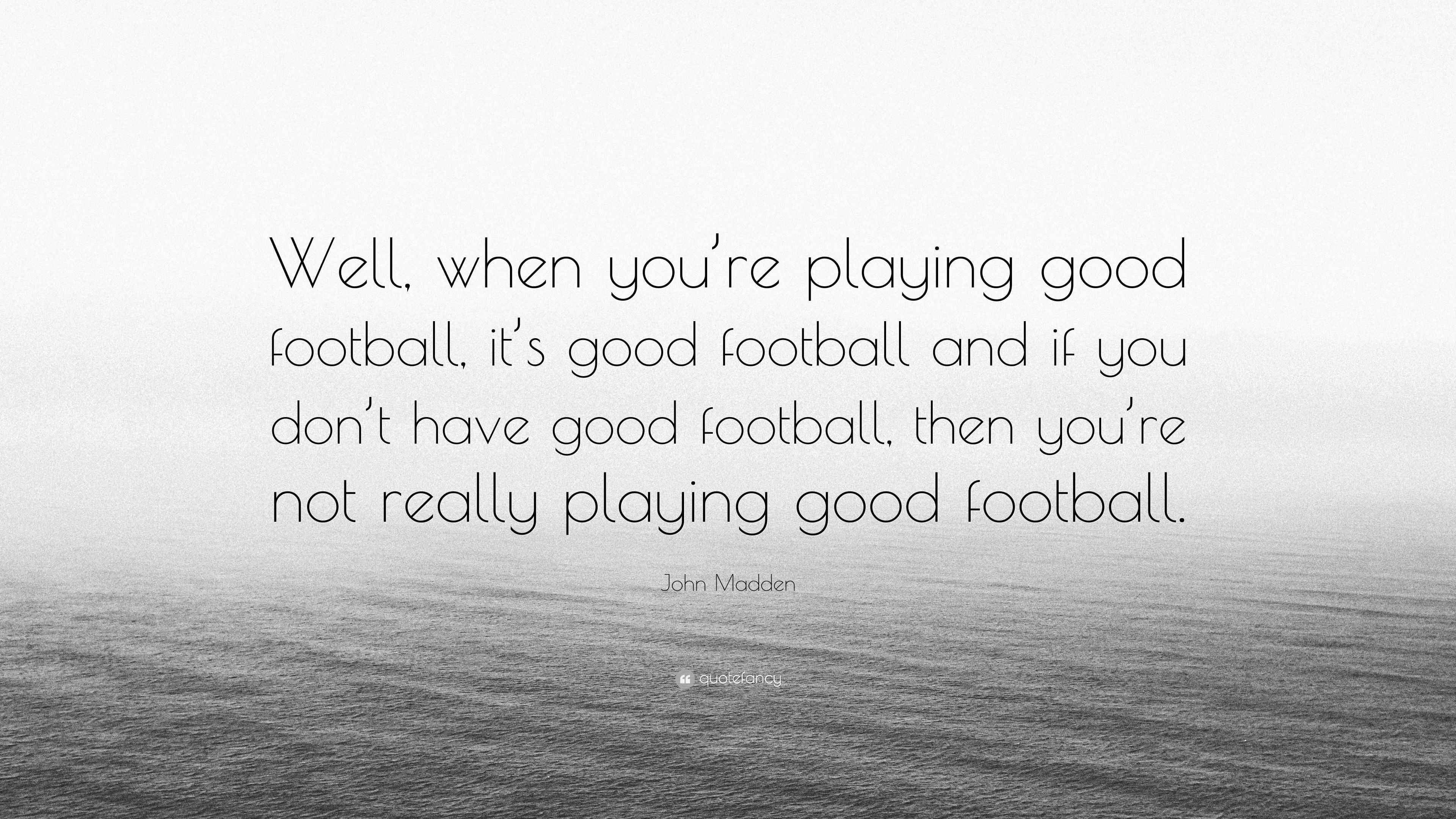 John Madden Quote: “Well, when you’re playing good football, it’s good ...