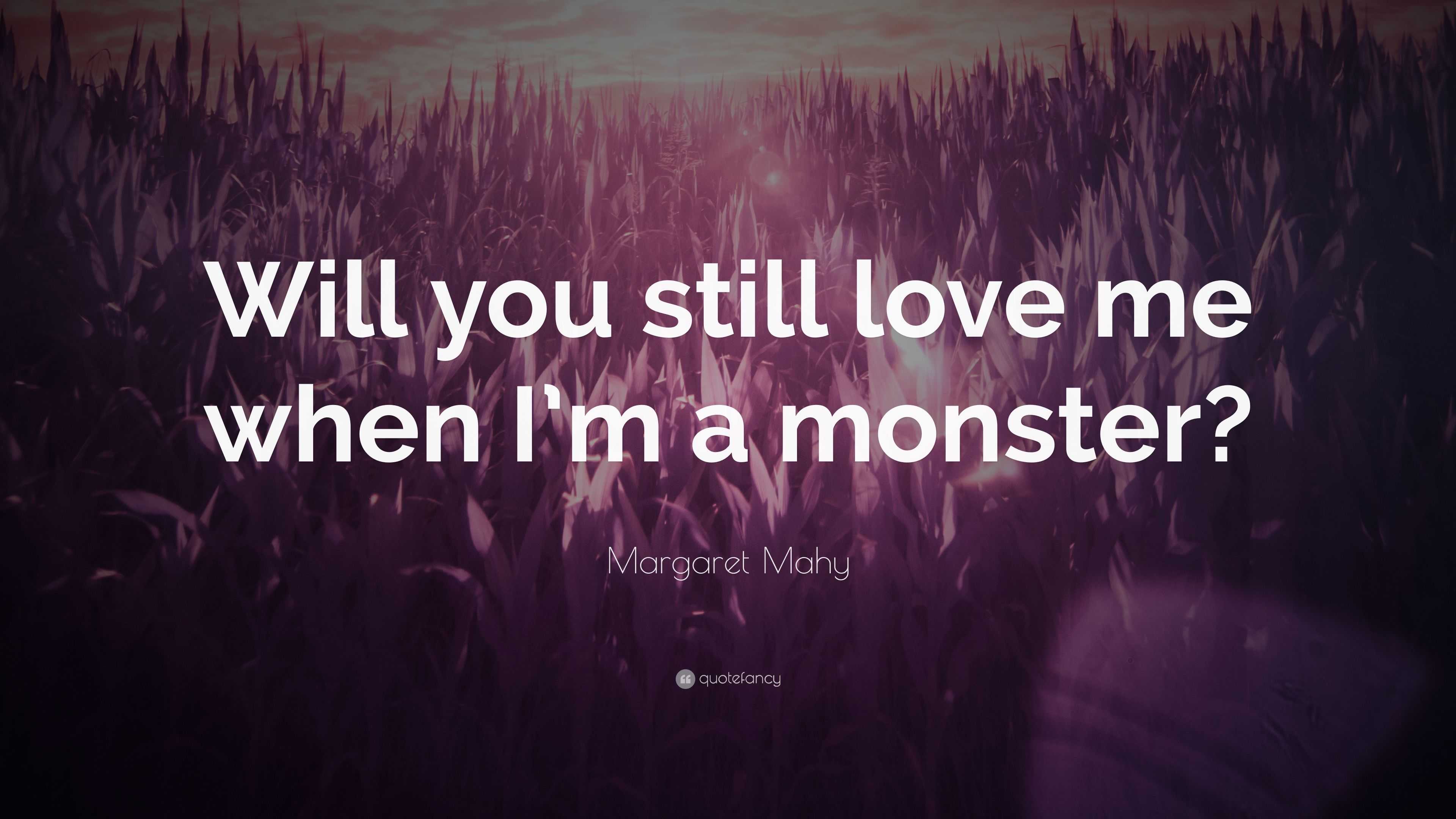 Margaret Mahy Quote: “Will you still love me when I’m a monster?”