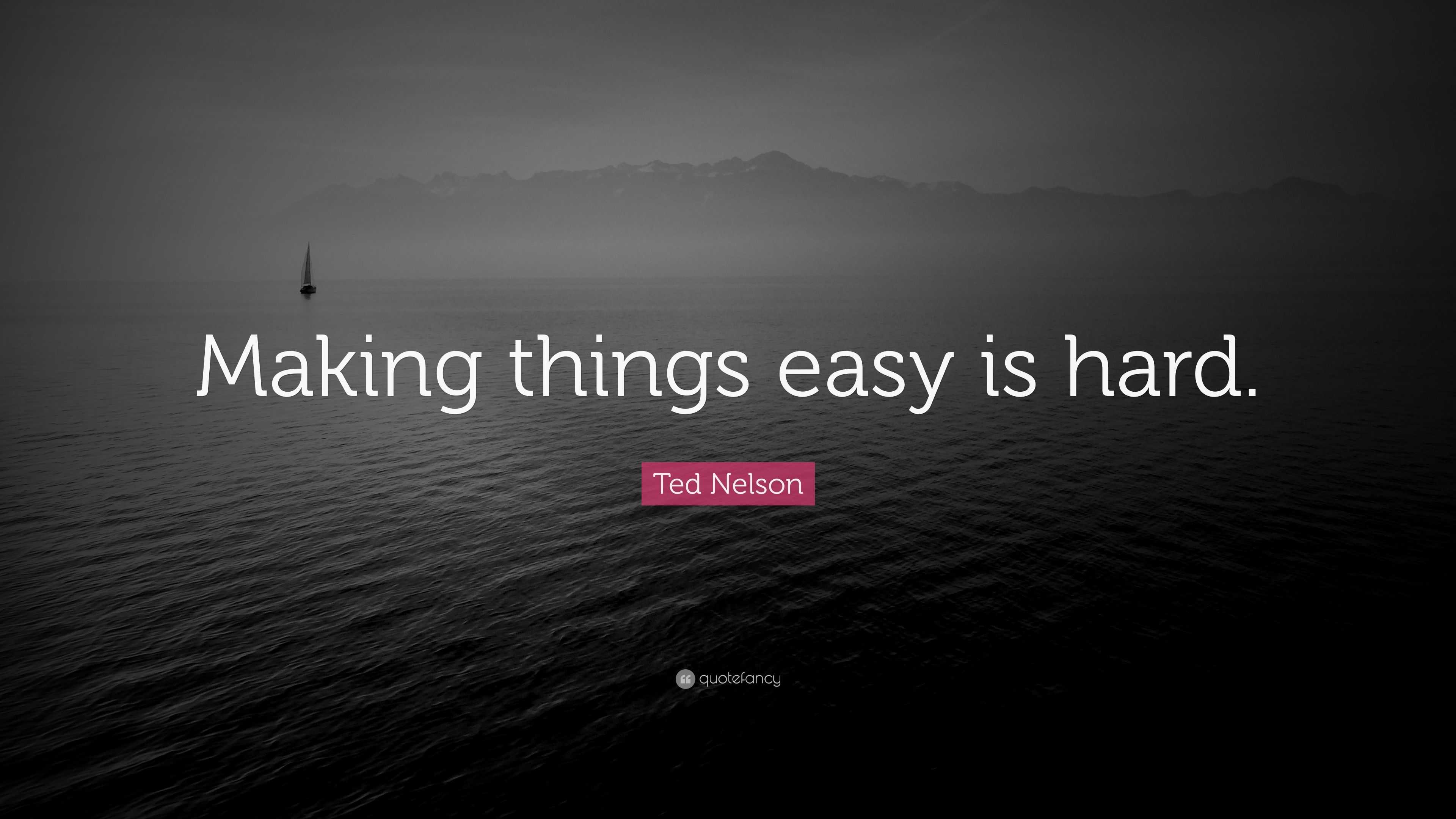 Ted Nelson Quote: “Making things easy is hard.”