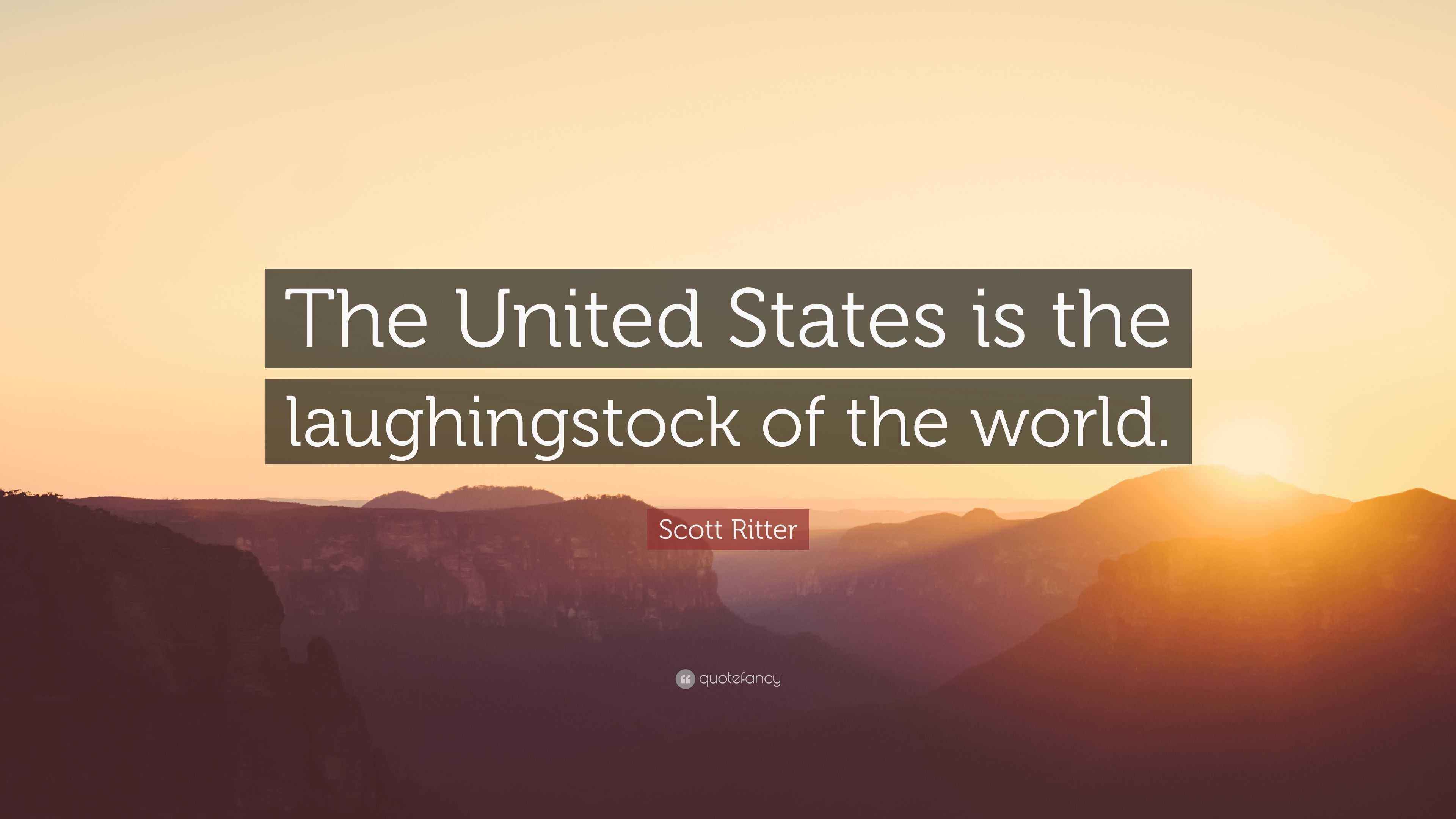 Scott Ritter Quote: “The United States is the laughingstock of the world.”