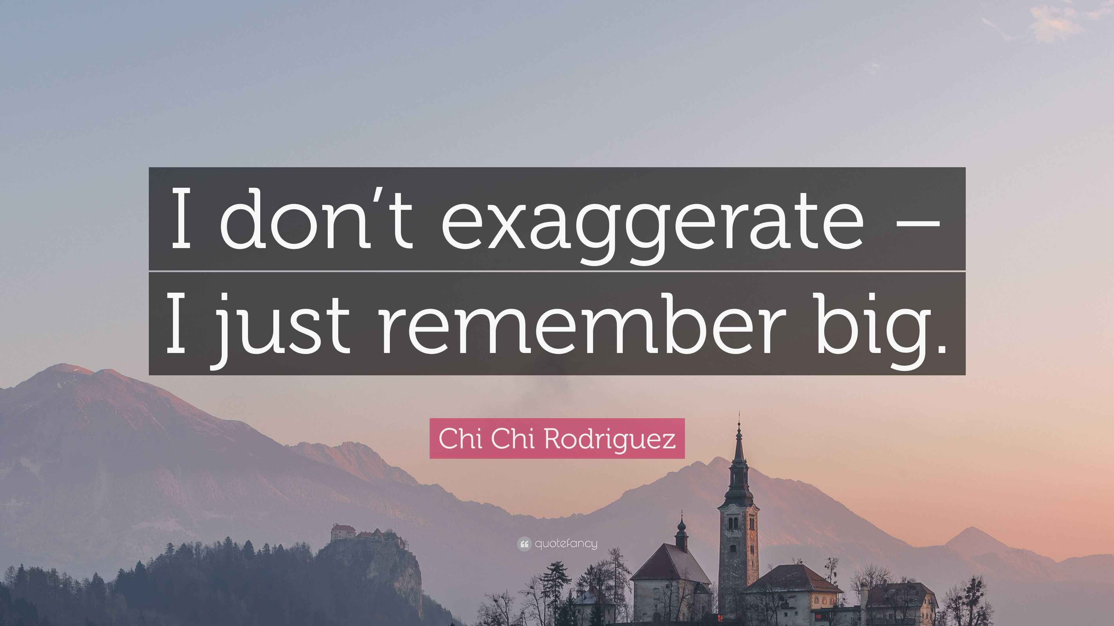 Chi Chi Rodriguez Quote: “I don’t exaggerate – I just remember big.”