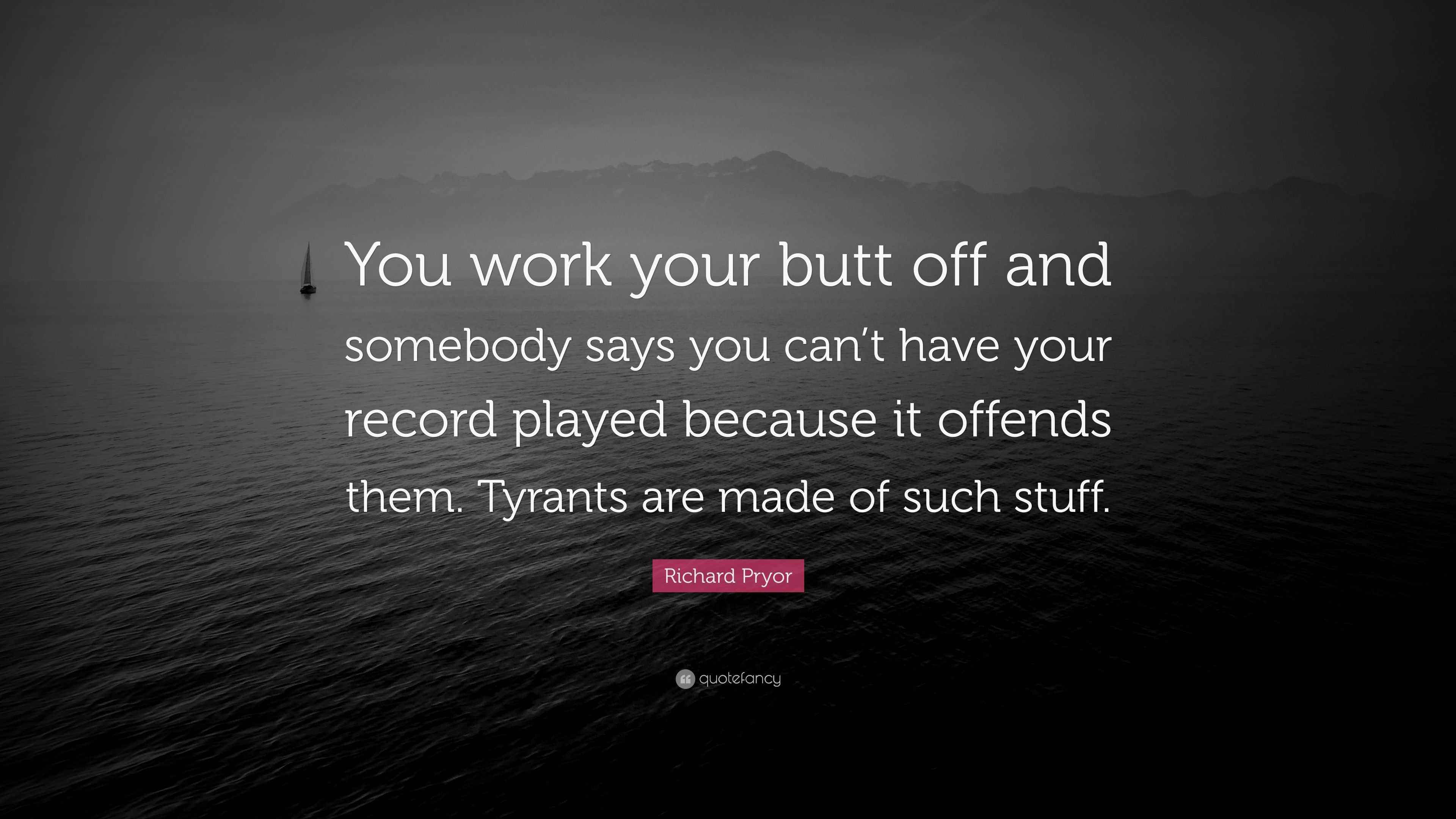 Richard Pryor Quote: “You work your butt off and somebody says you can ...