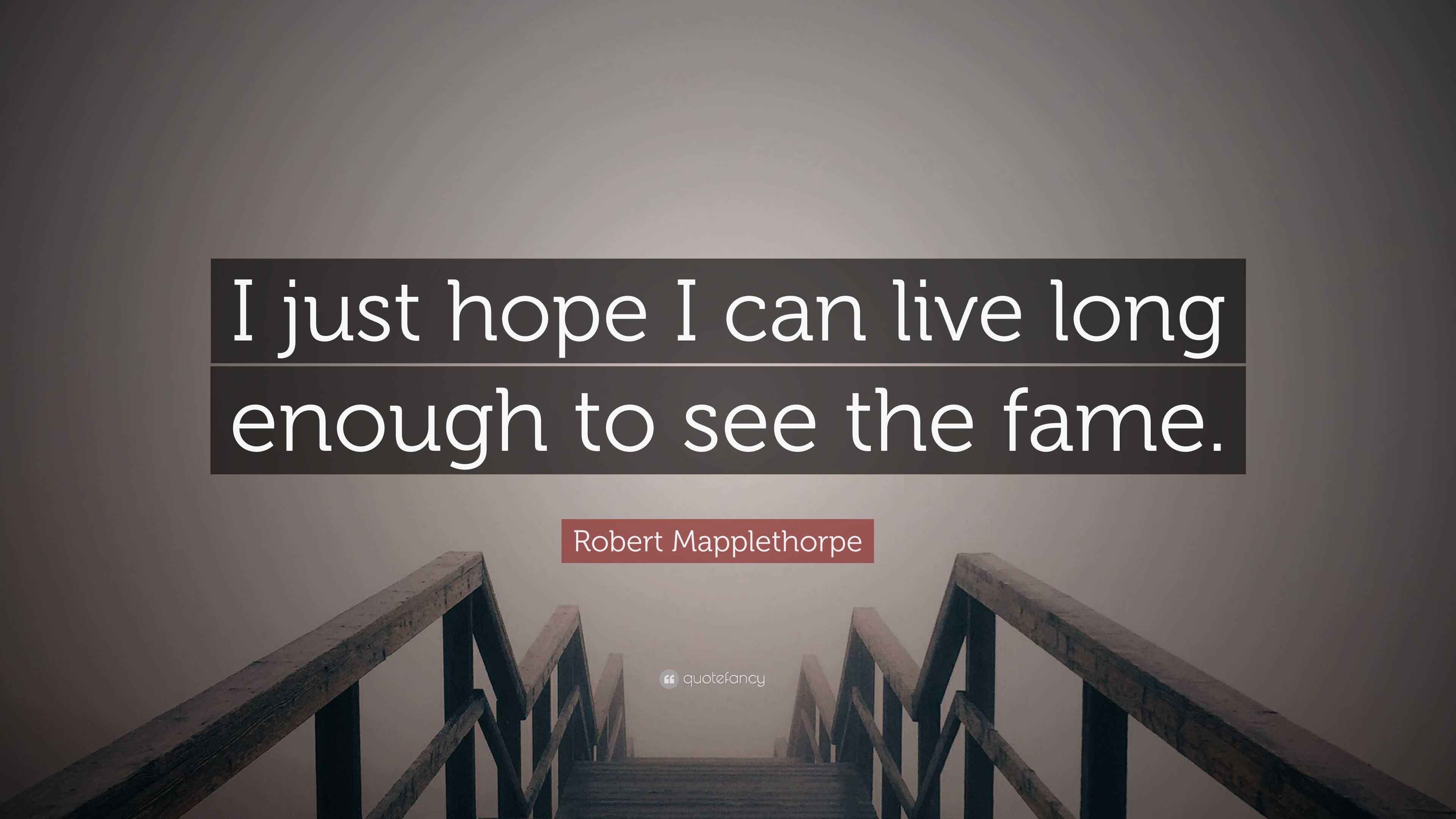 Robert Mapplethorpe Quote: “I just hope I can live long enough to see ...
