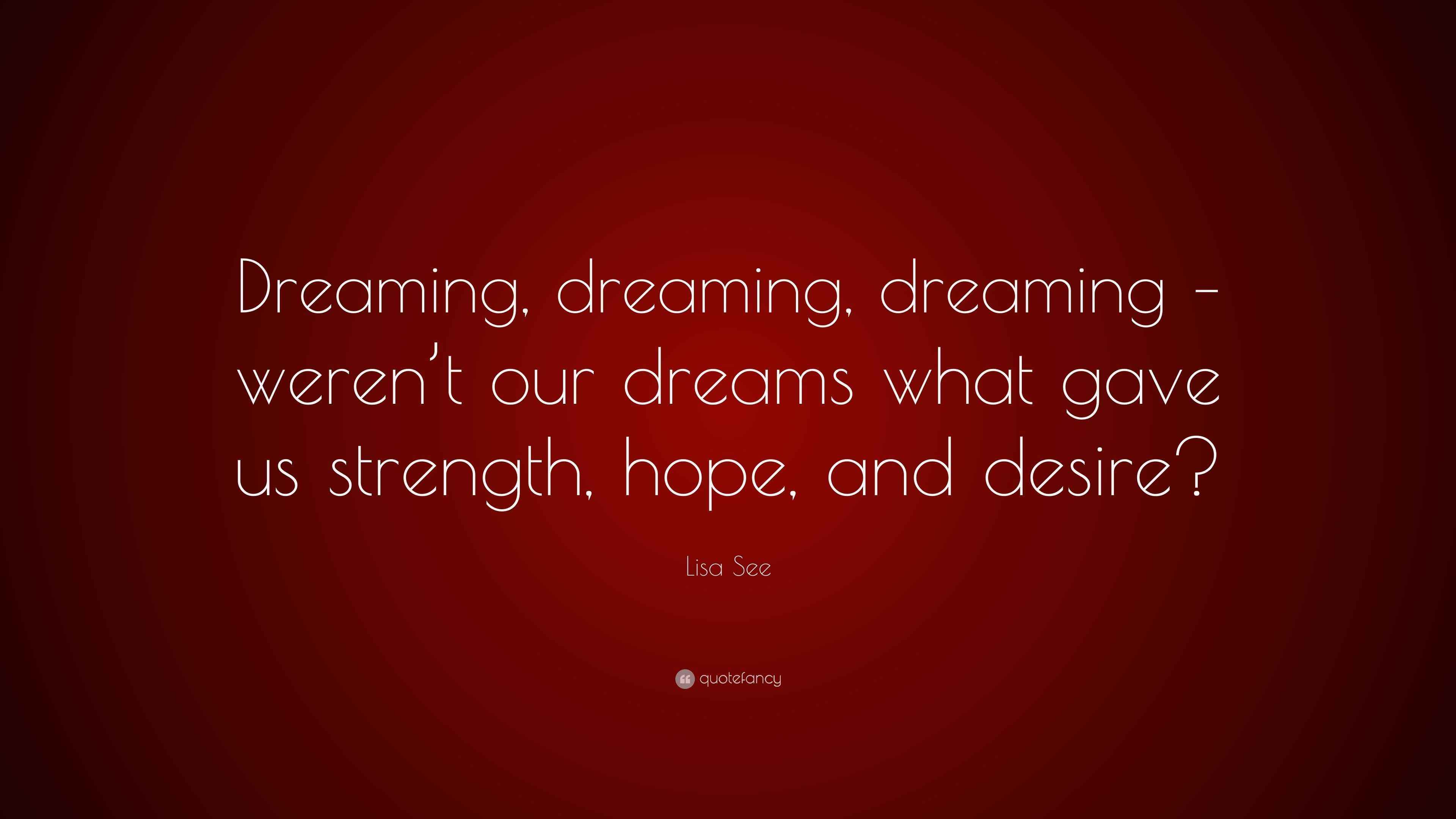 Lisa See Quote: “Dreaming, dreaming, dreaming – weren’t our dreams what ...