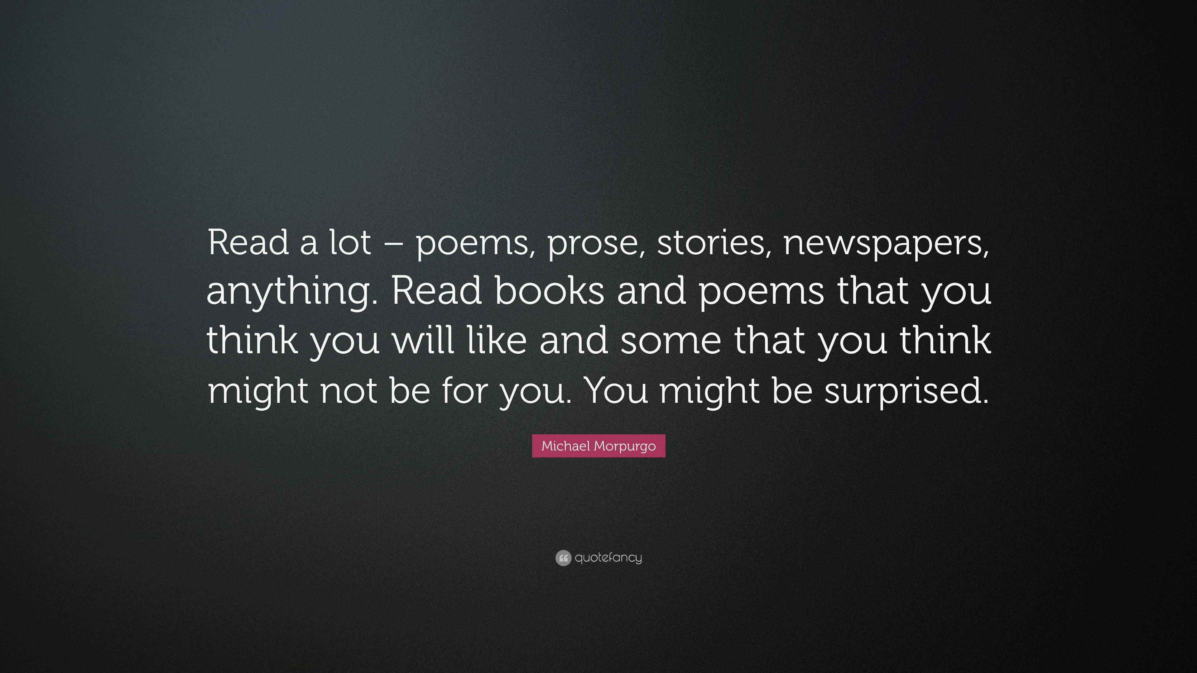 Michael Morpurgo Quote: “Read a lot – poems, prose, stories, newspapers ...