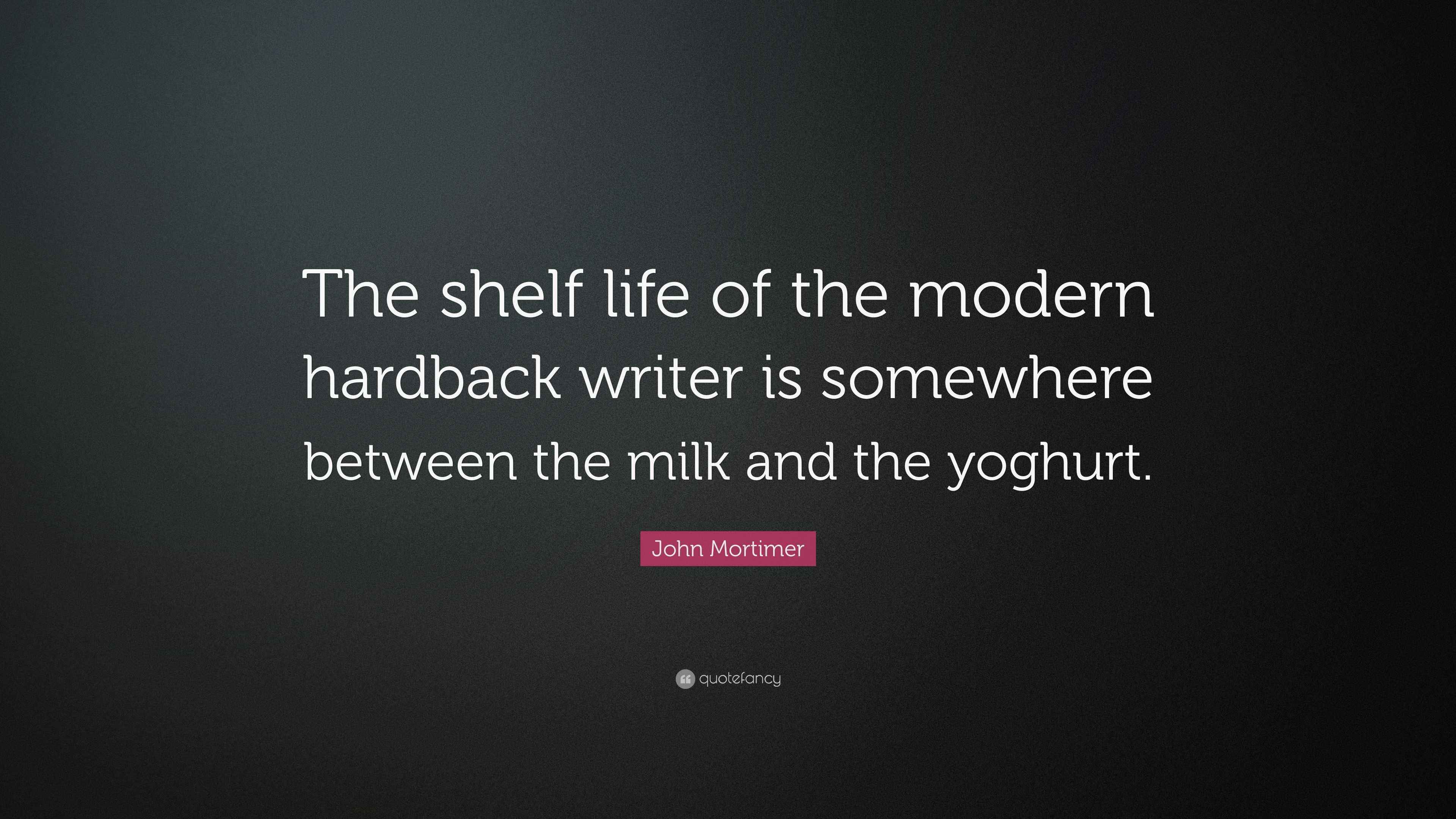 John Mortimer Quote: “The shelf life of the modern hardback writer is ...