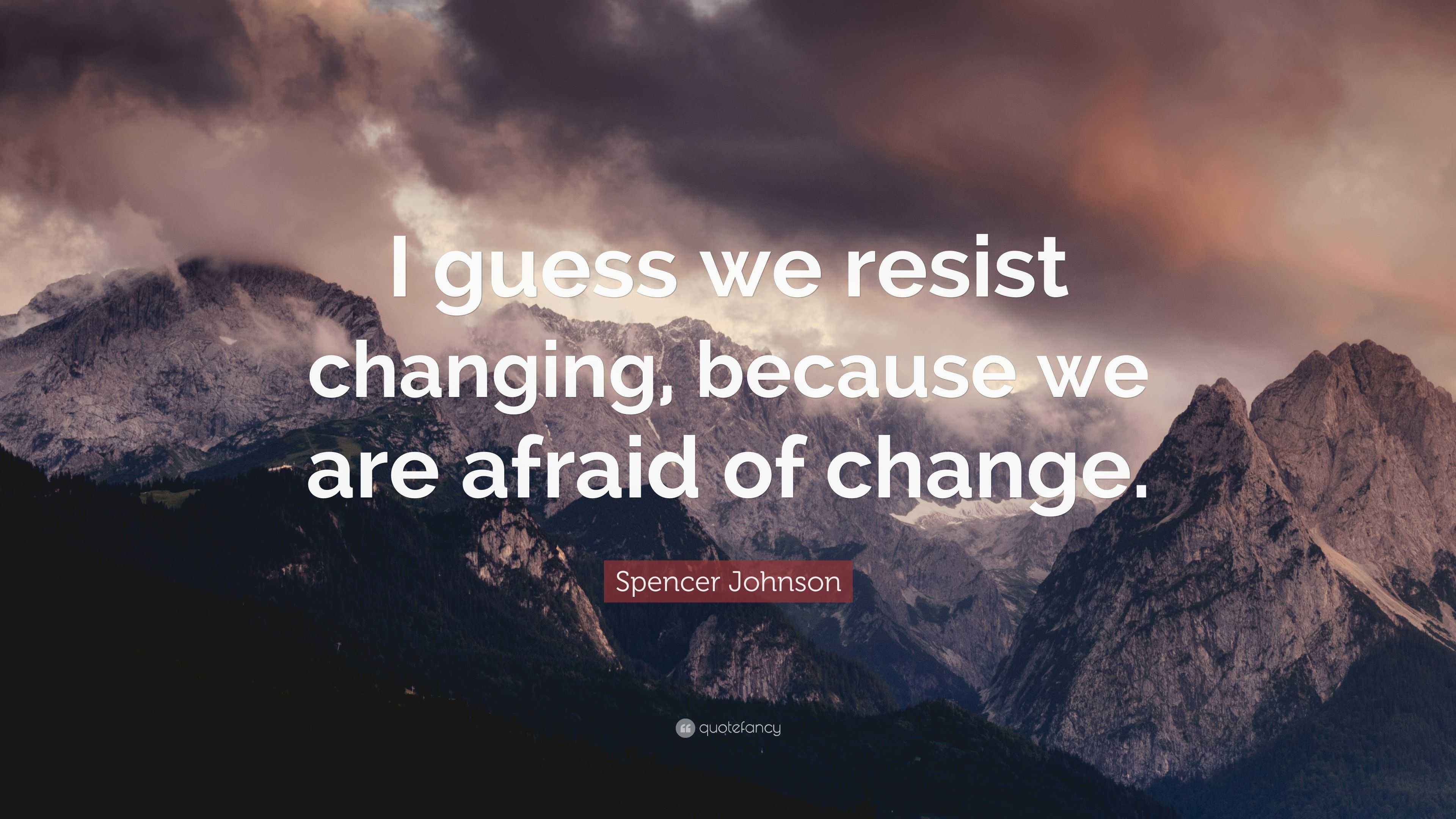 Spencer Johnson Quote: “I guess we resist changing, because we are ...