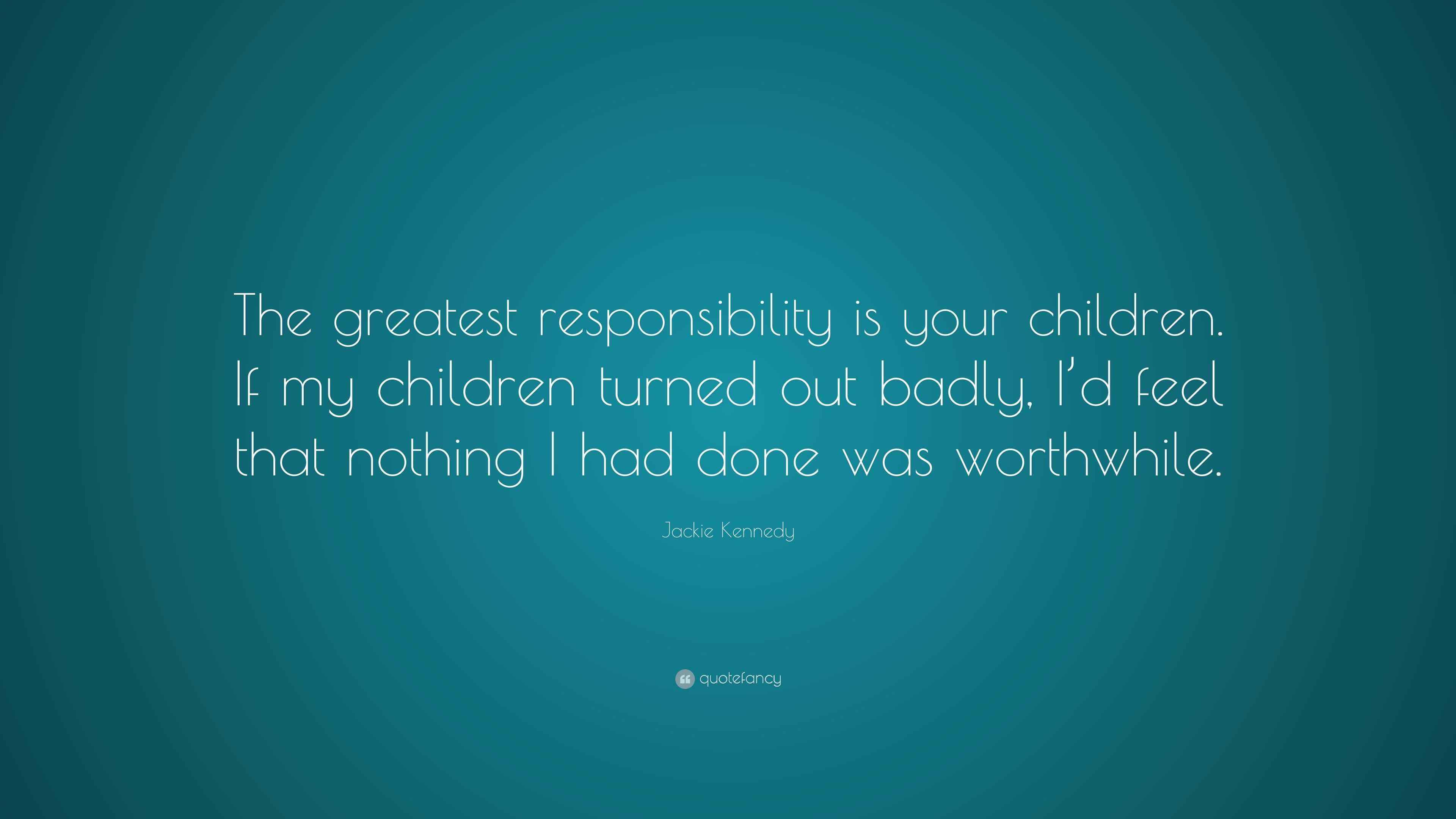 Jackie Kennedy Quote: “The greatest responsibility is your children. If ...