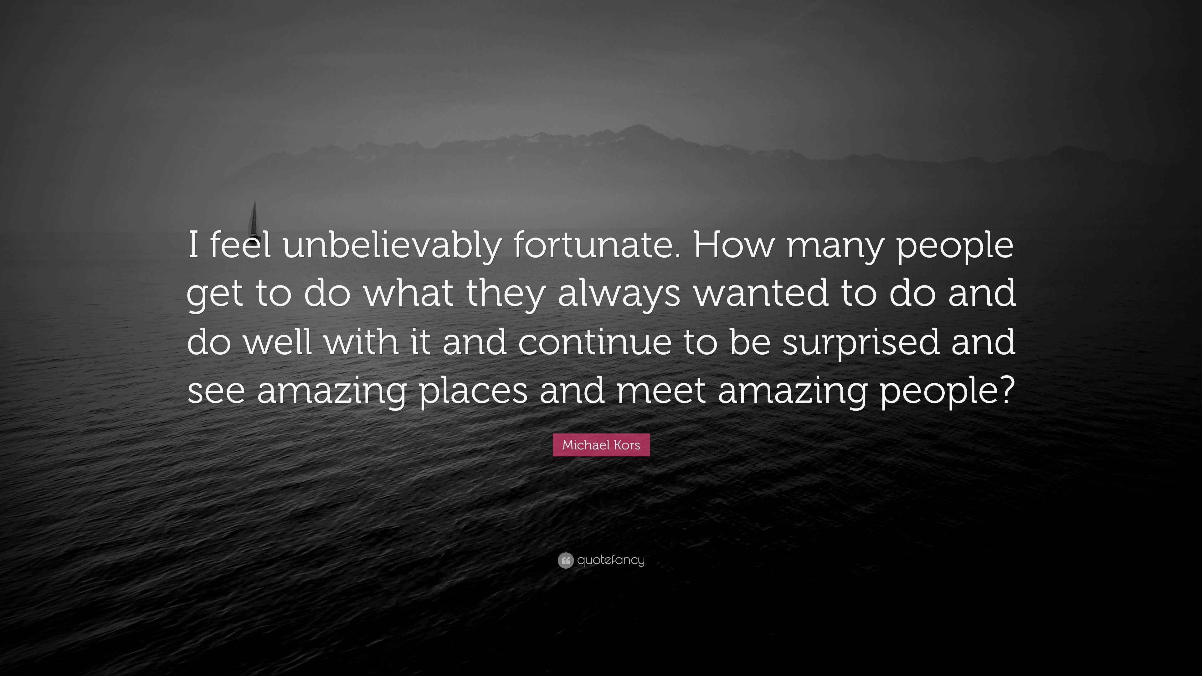 Michael Kors Quote: “I feel unbelievably fortunate. How many people get ...