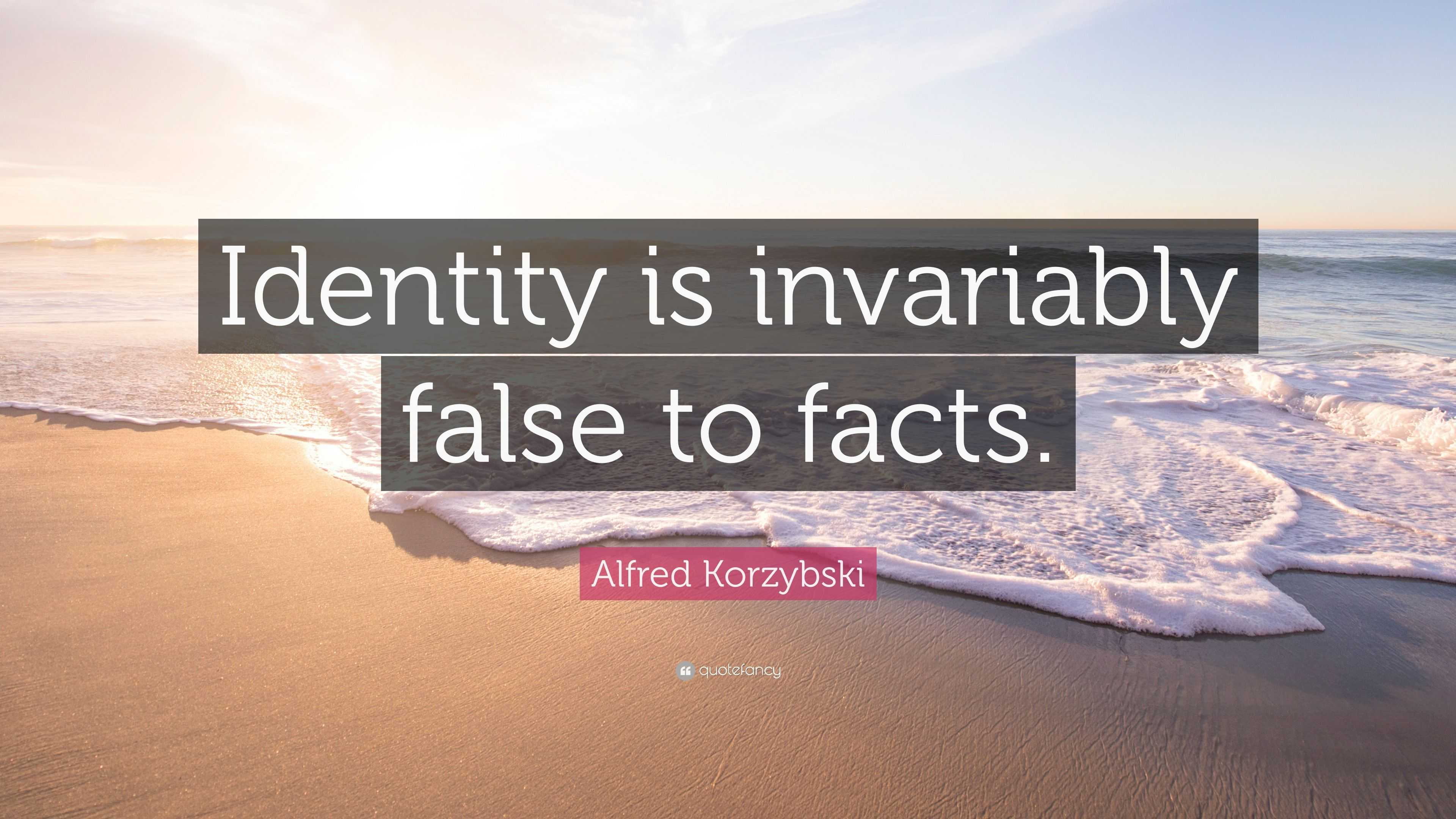Alfred Korzybski Quote: “Identity is invariably false to facts.”
