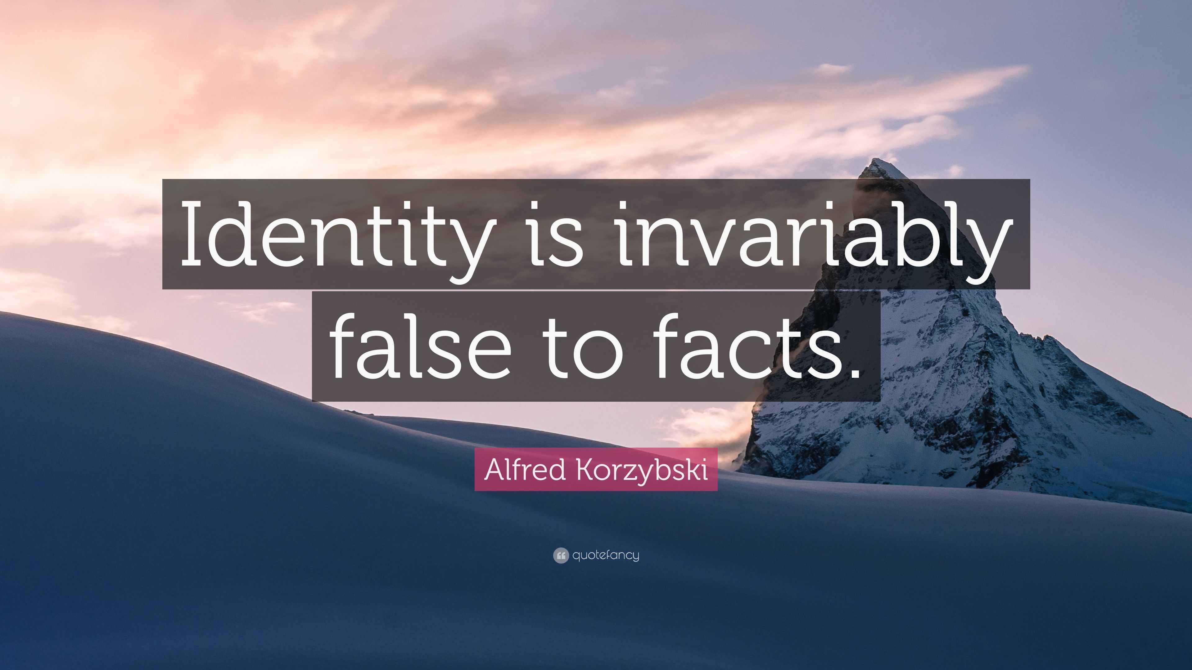 Alfred Korzybski Quote: “Identity is invariably false to facts.”