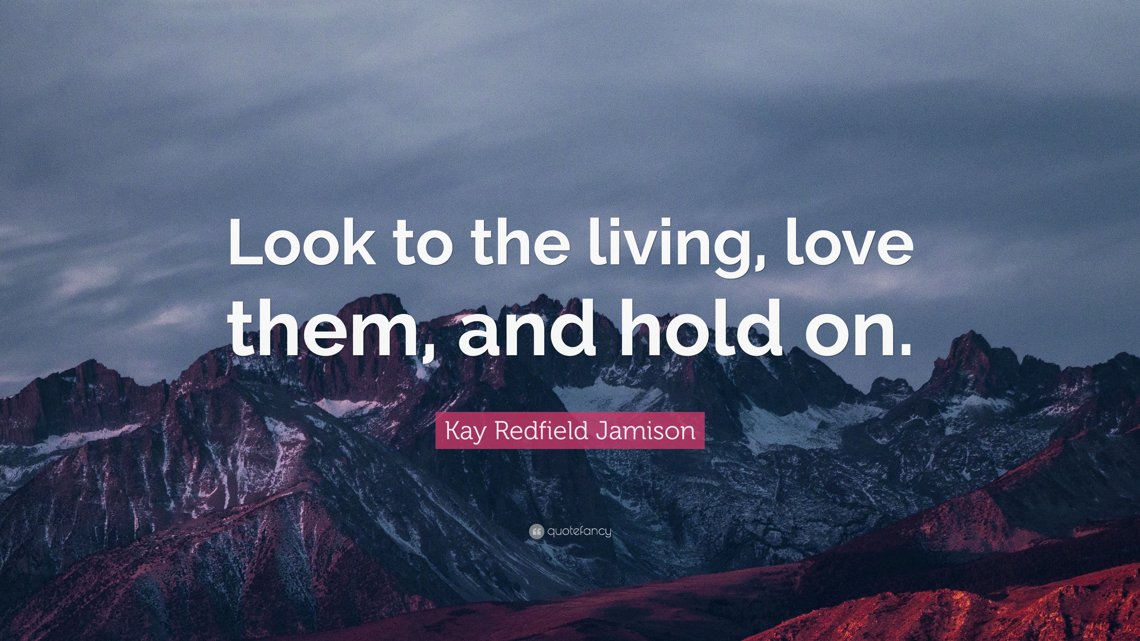 Kay Redfield Jamison Quote: “Look to the living, love them, and hold on.”