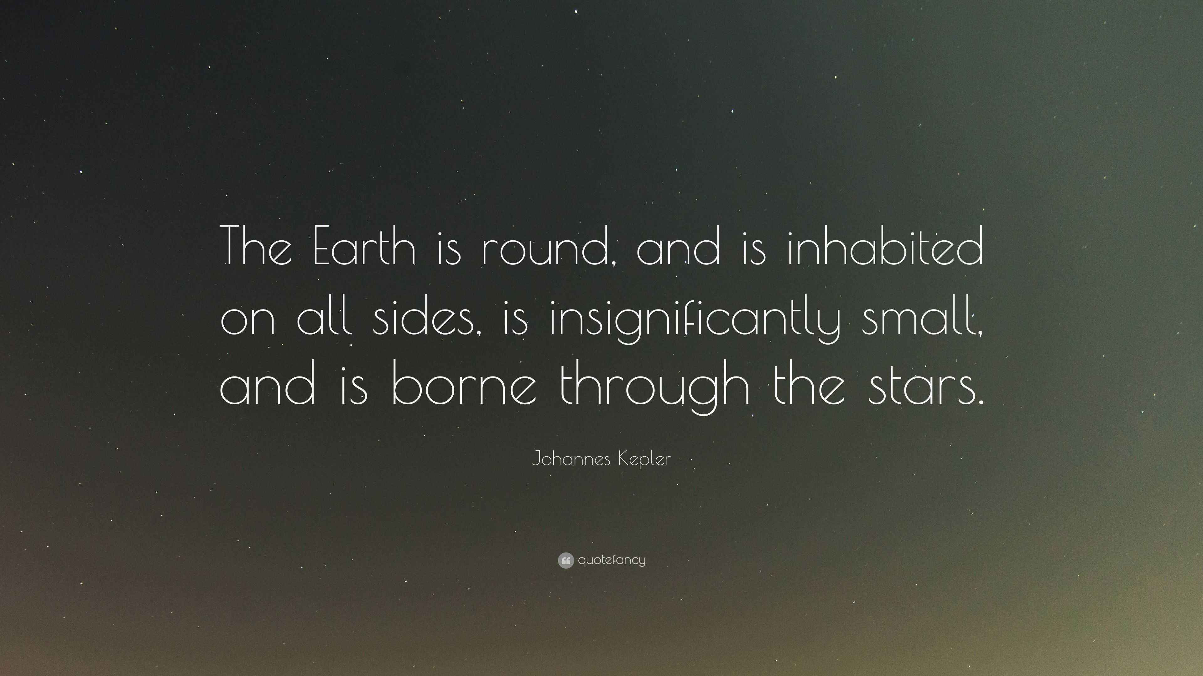 Johannes Kepler Quote: “The Earth is round, and is inhabited on all ...