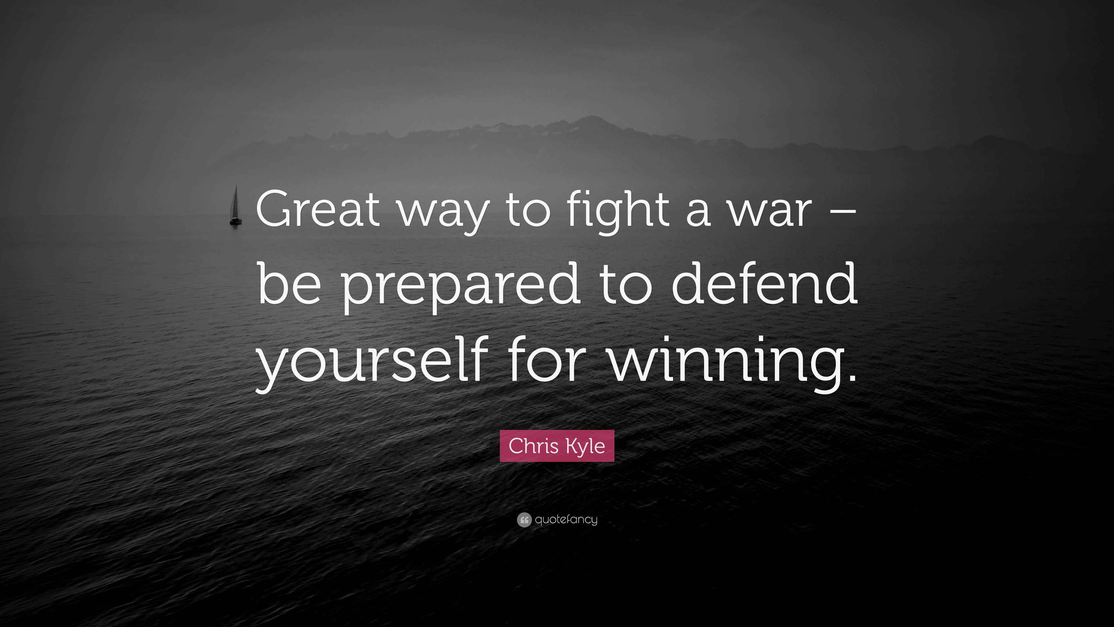 Chris Kyle Quote: “Great way to fight a war – be prepared to defend ...