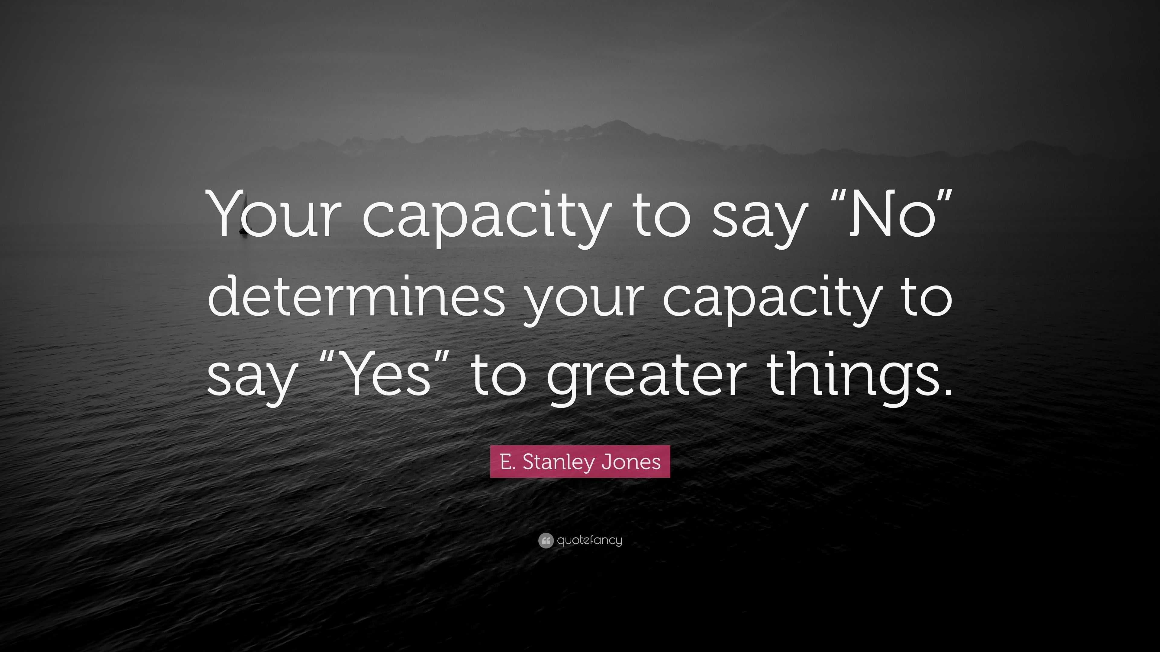 E. Stanley Jones Quote: “Your capacity to say “No” determines your ...