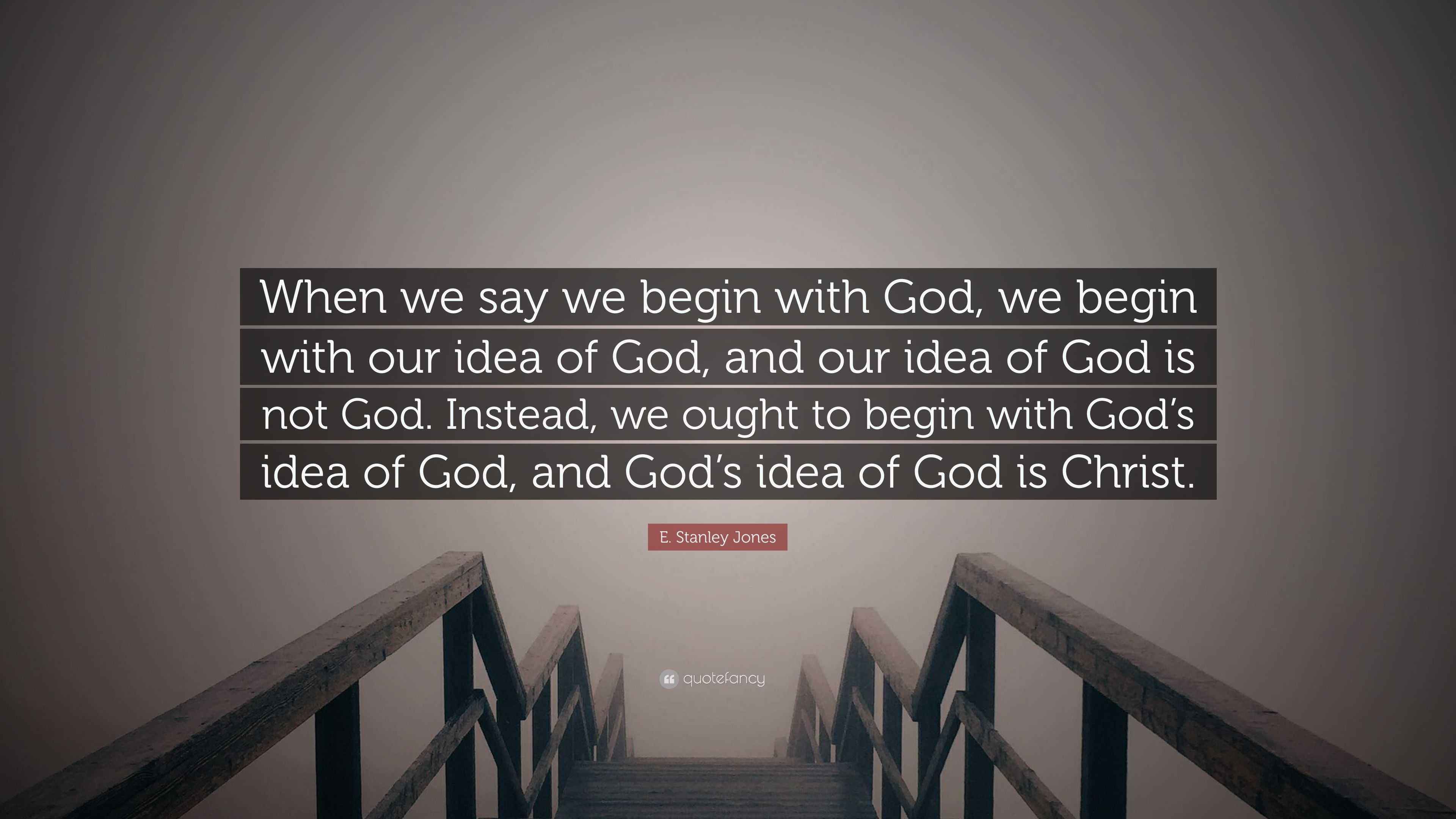 E. Stanley Jones Quote: “When we say we begin with God, we begin with ...