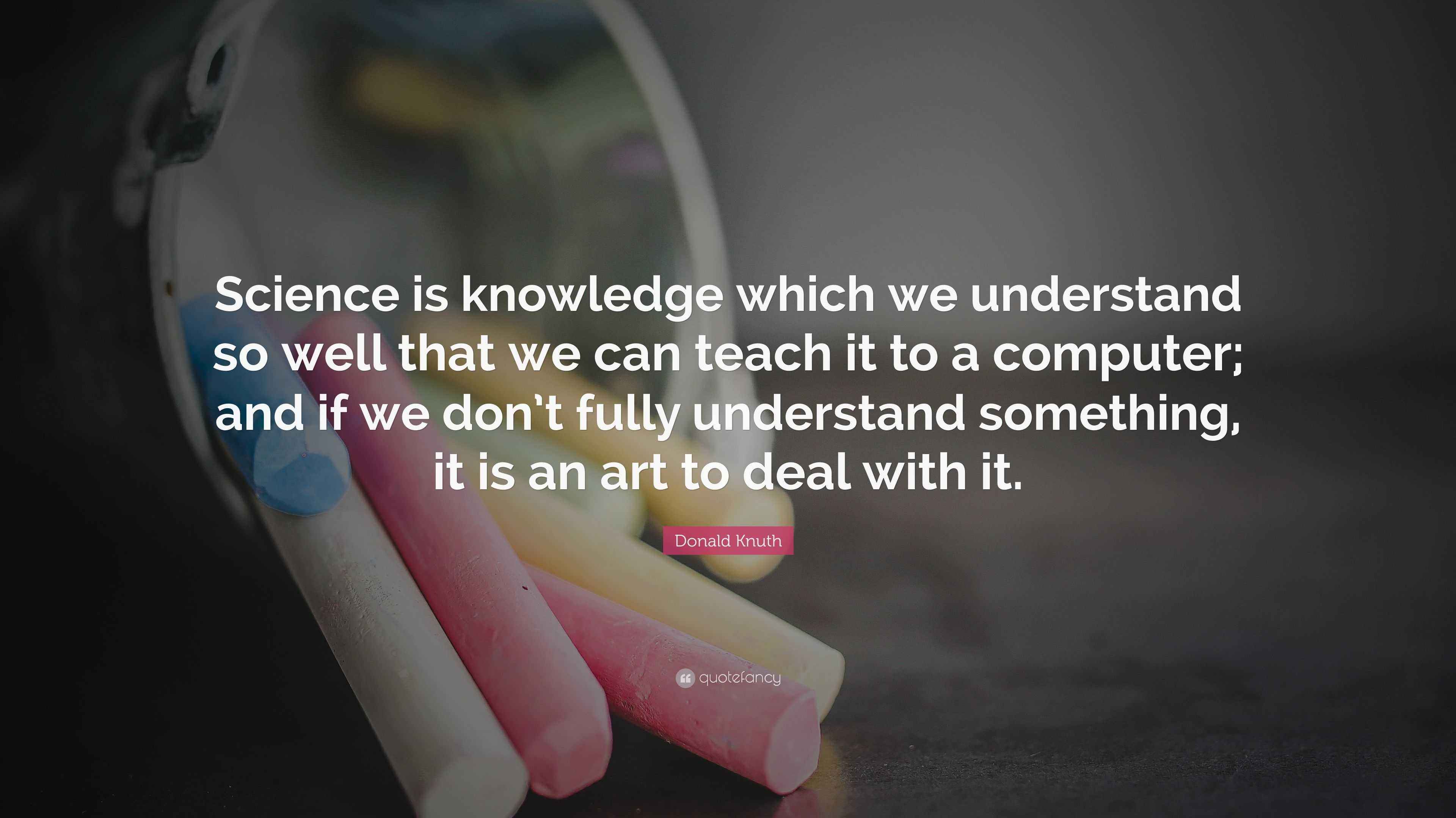 Donald Knuth Quote: “Science is knowledge which we understand so well ...