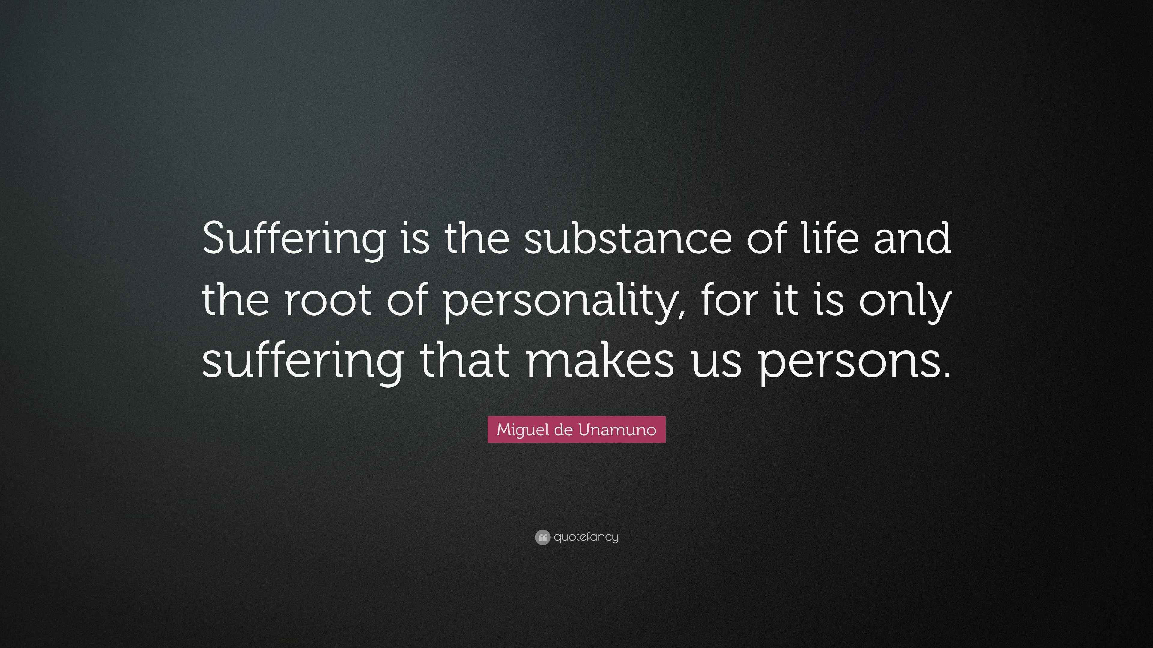 Miguel de Unamuno Quote: “Suffering is the substance of life and the ...