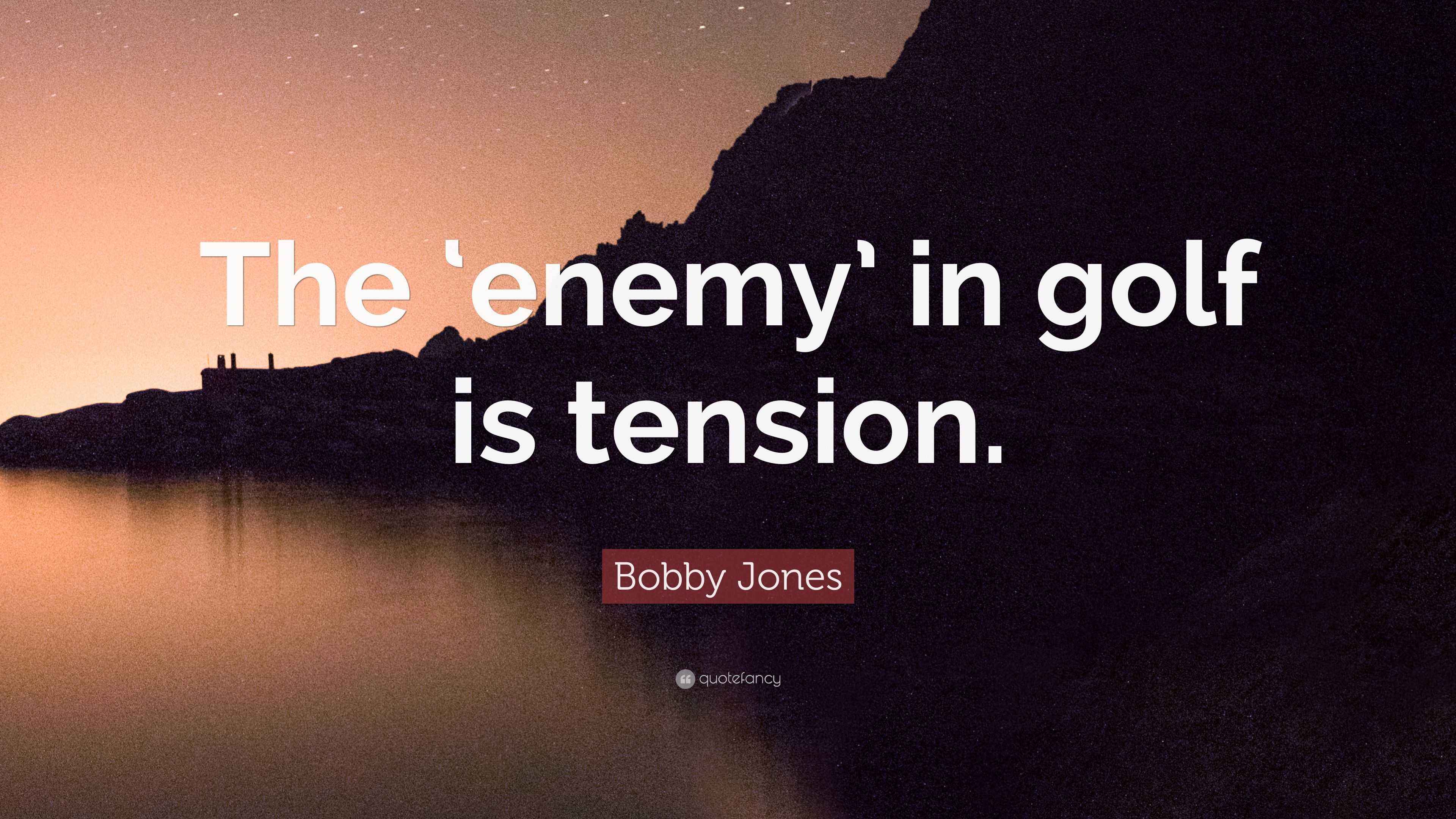 Bobby Jones Quote: “The ‘enemy’ in golf is tension.”