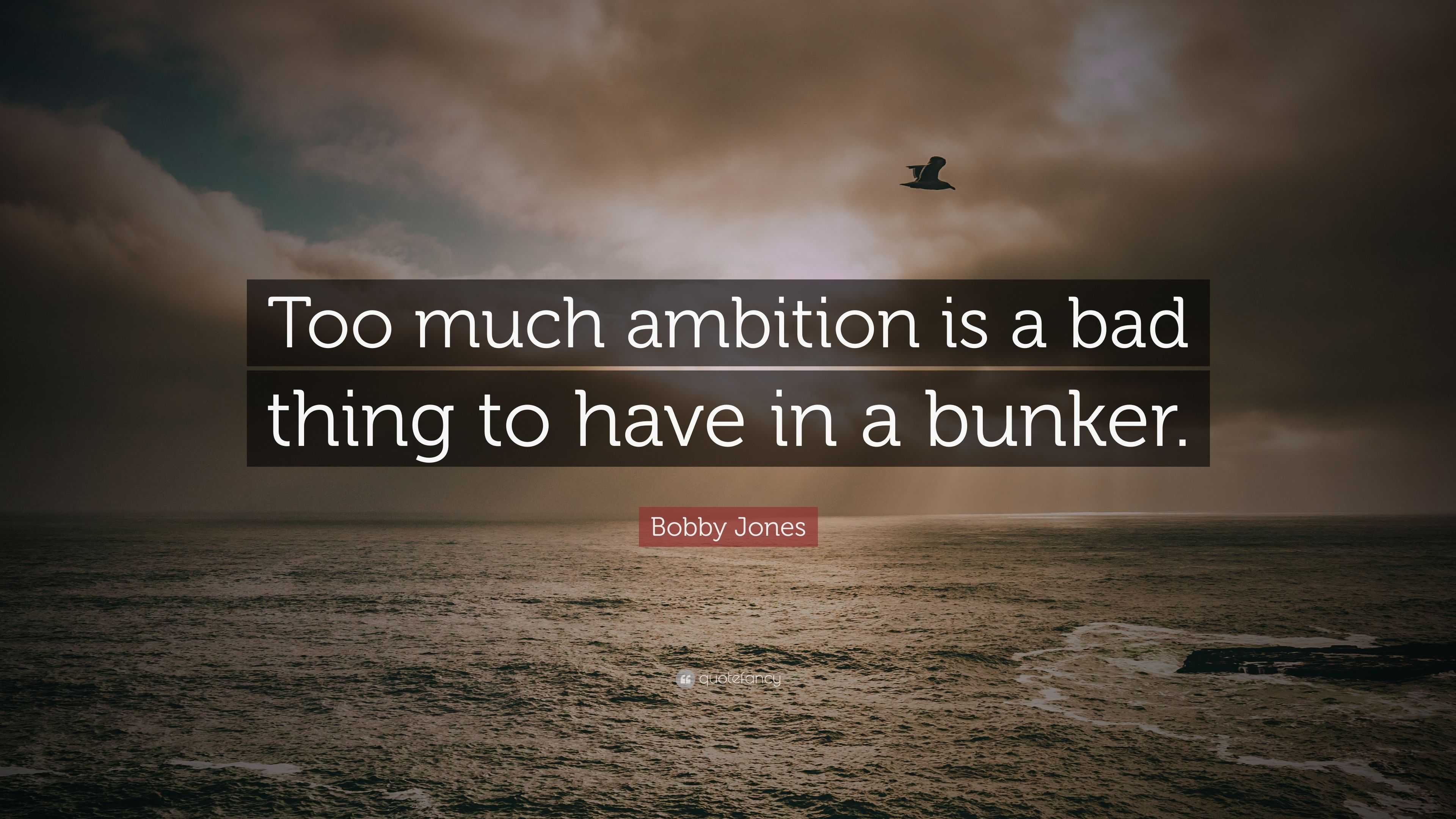 Bobby Jones Quote: “Too much ambition is a bad thing to have in a bunker.”