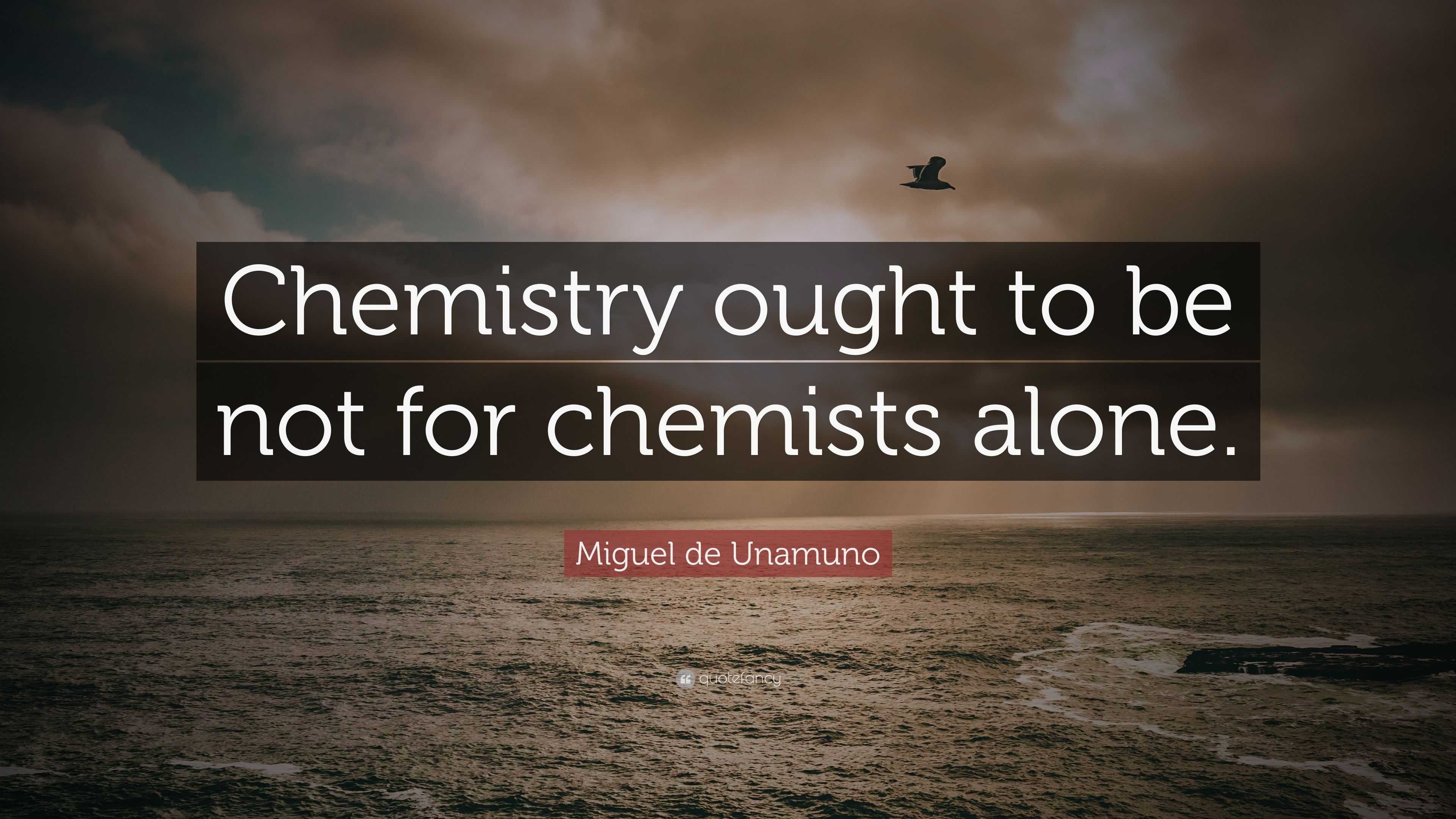 Miguel de Unamuno Quote: “Chemistry ought to be not for chemists alone.”