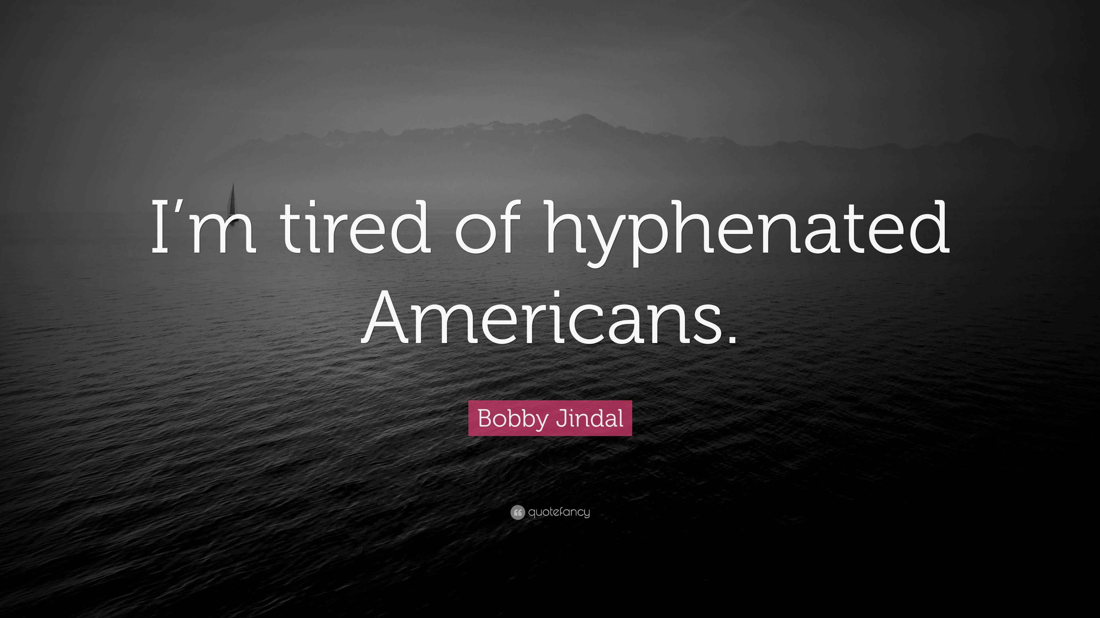 Bobby Jindal Quote: “I’m tired of hyphenated Americans.”