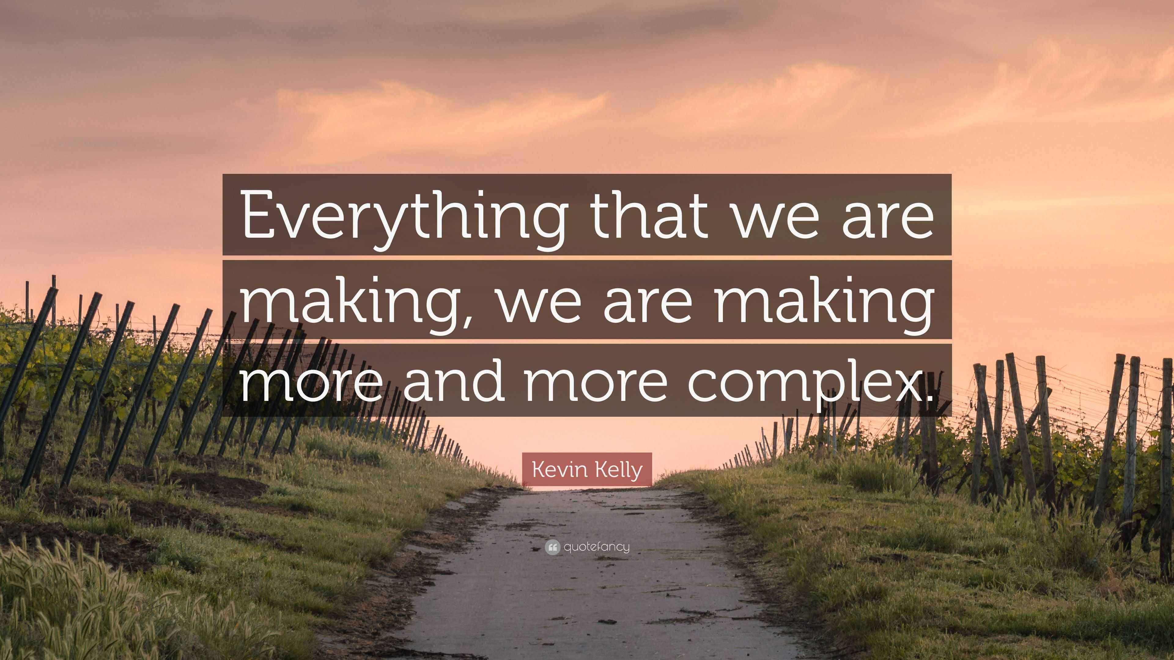 Kevin Kelly Quote: “Everything that we are making, we are making more ...