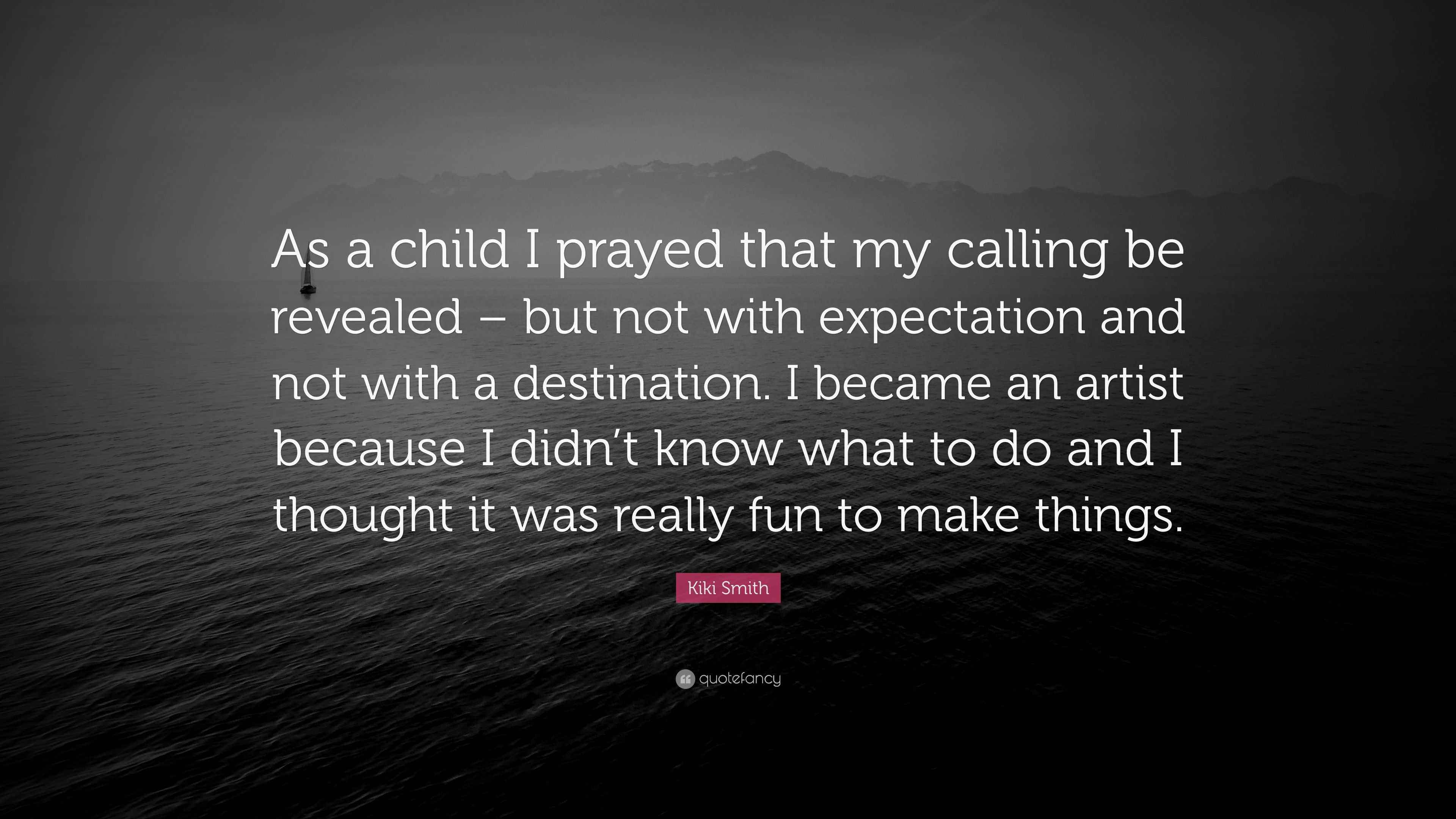 Kiki Smith Quote: “As a child I prayed that my calling be revealed ...