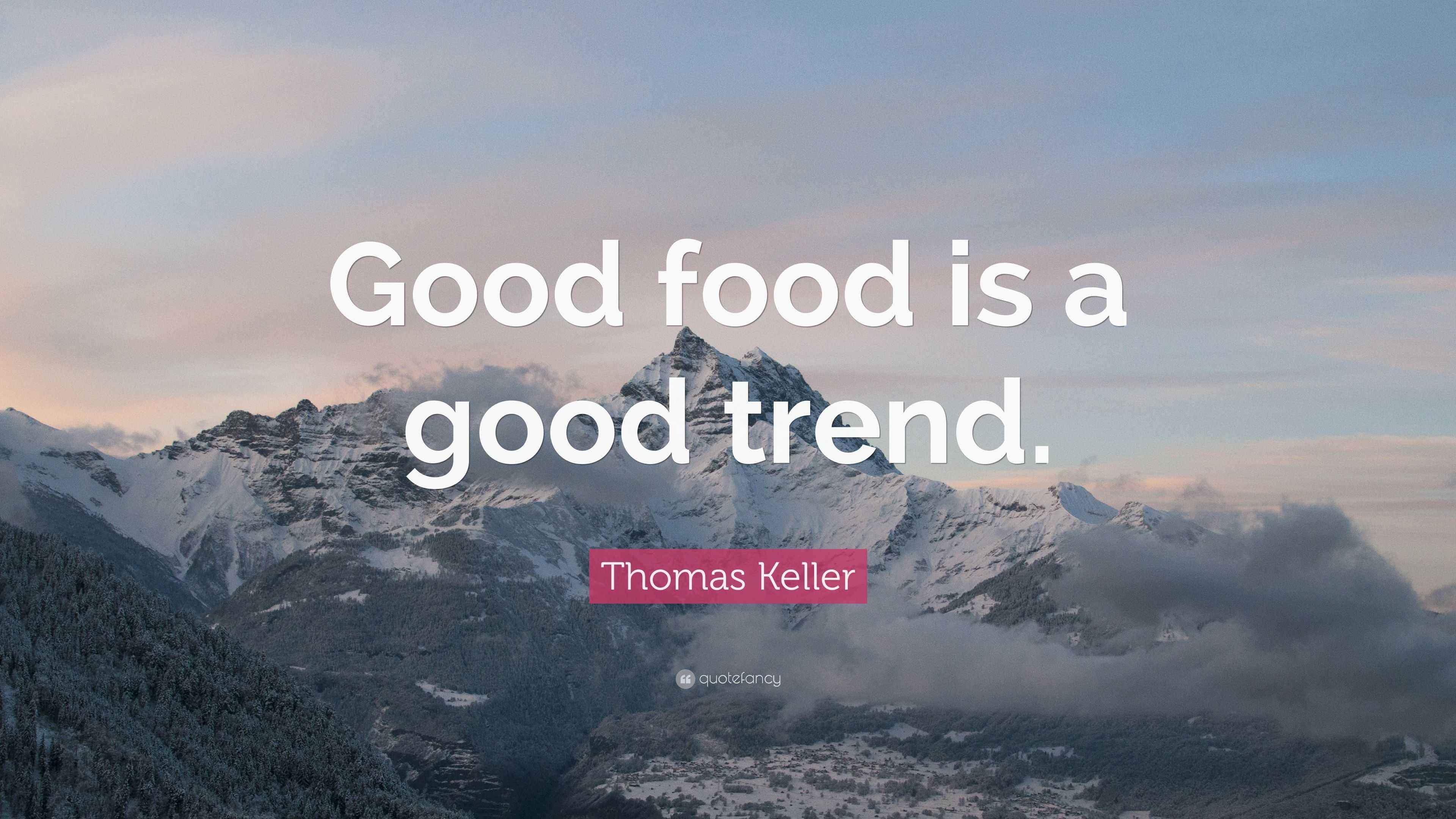 Thomas Keller Quote: “Good food is a good trend.”