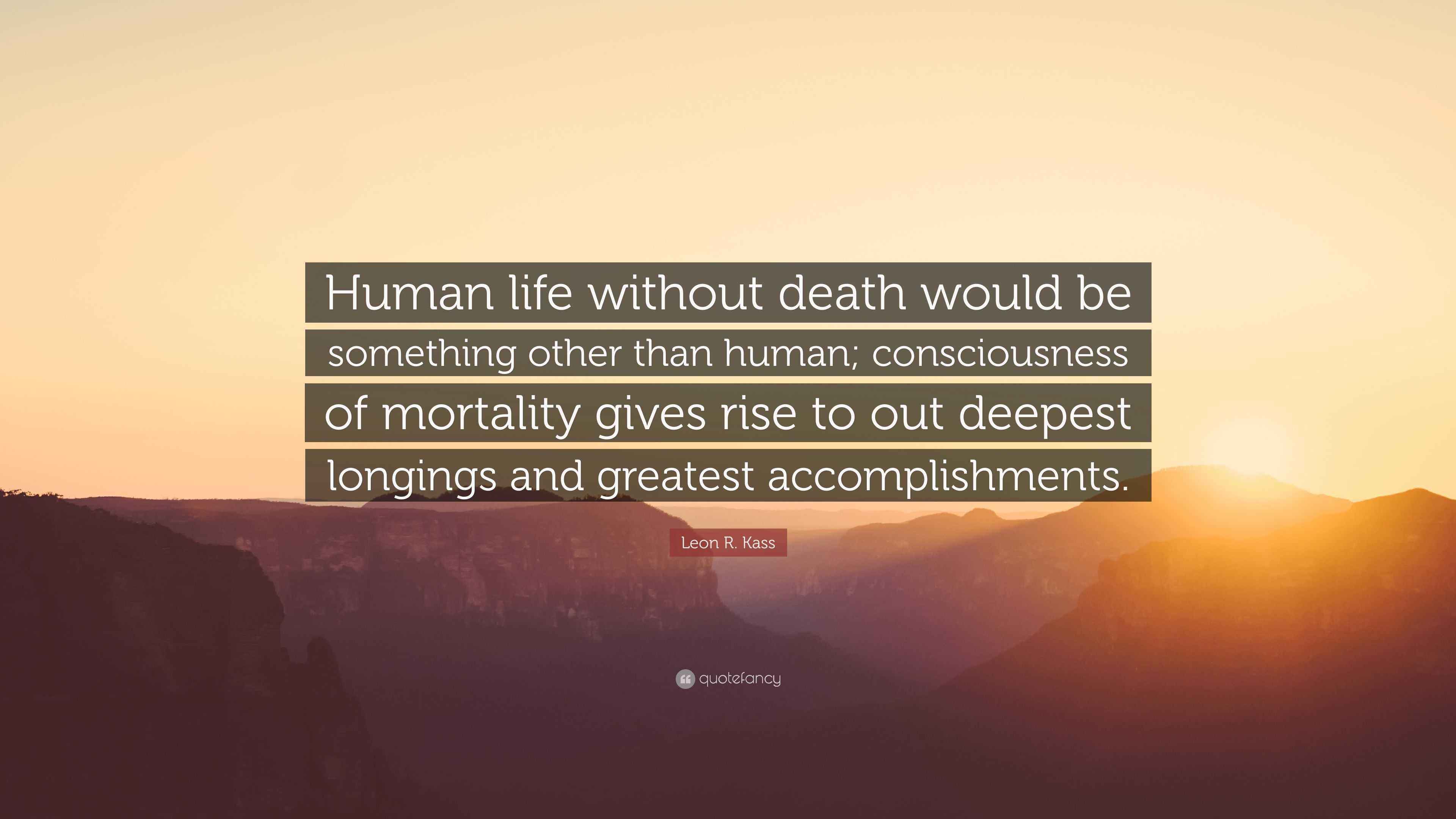 Leon R. Kass Quote: “Human life without death would be something other ...