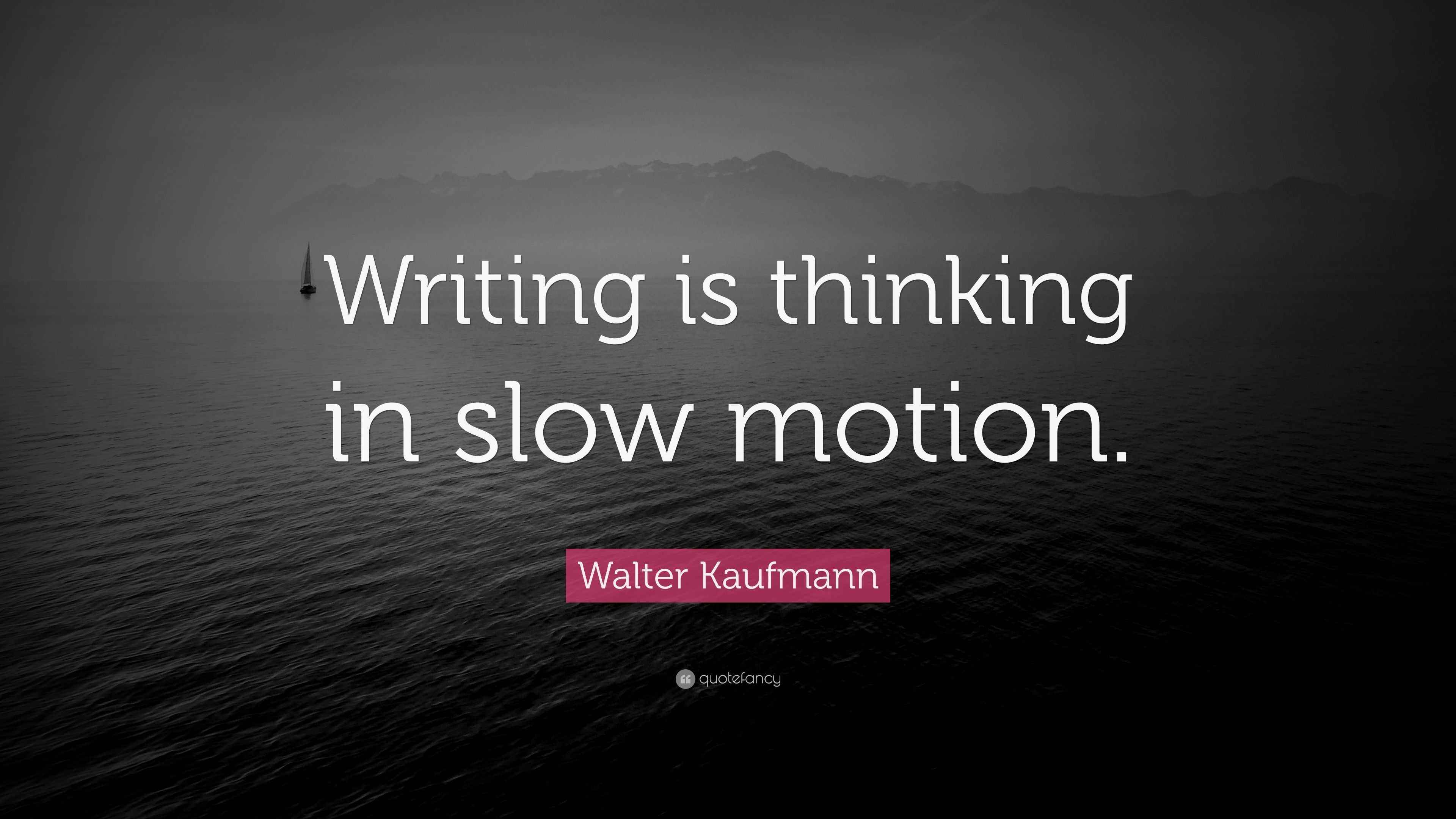 Walter Kaufmann Quote: “Writing is thinking in slow motion.”