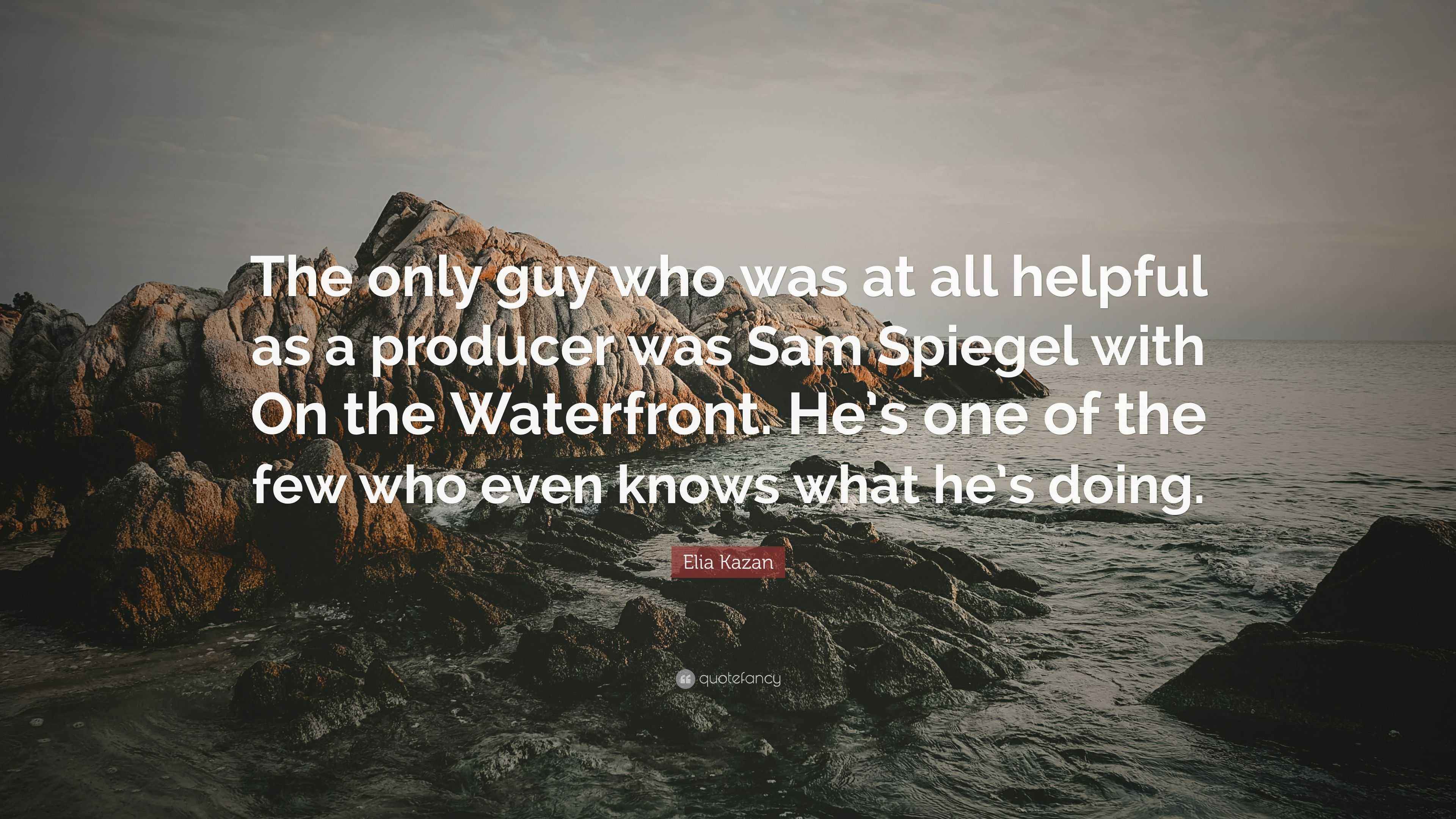 Elia Kazan Quote: “The only guy who was at all helpful as a producer ...