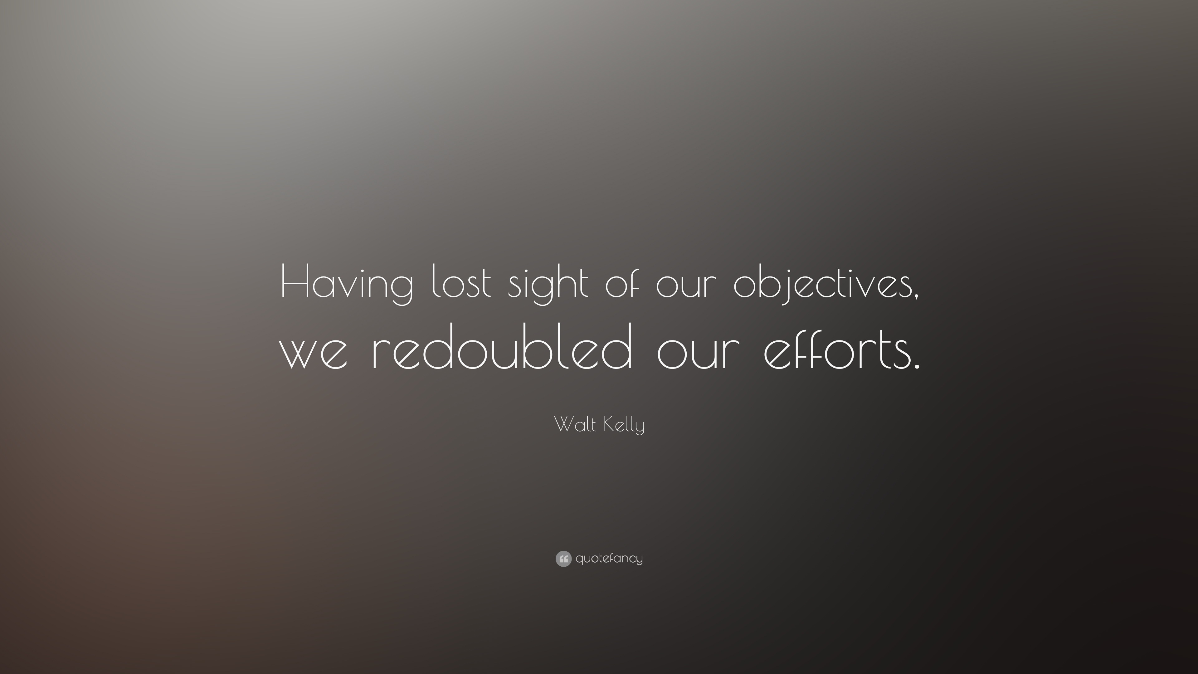 Walt Kelly Quote: “Having lost sight of our objectives, we redoubled ...