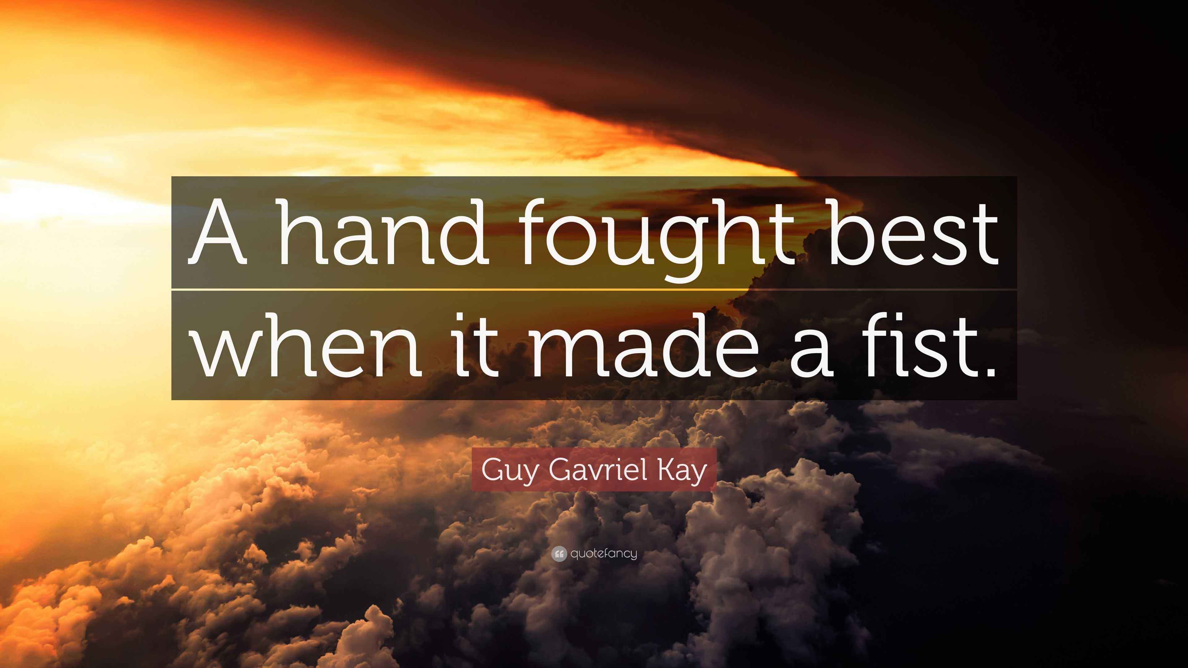 Guy Gavriel Kay Quote: “A hand fought best when it made a fist.”