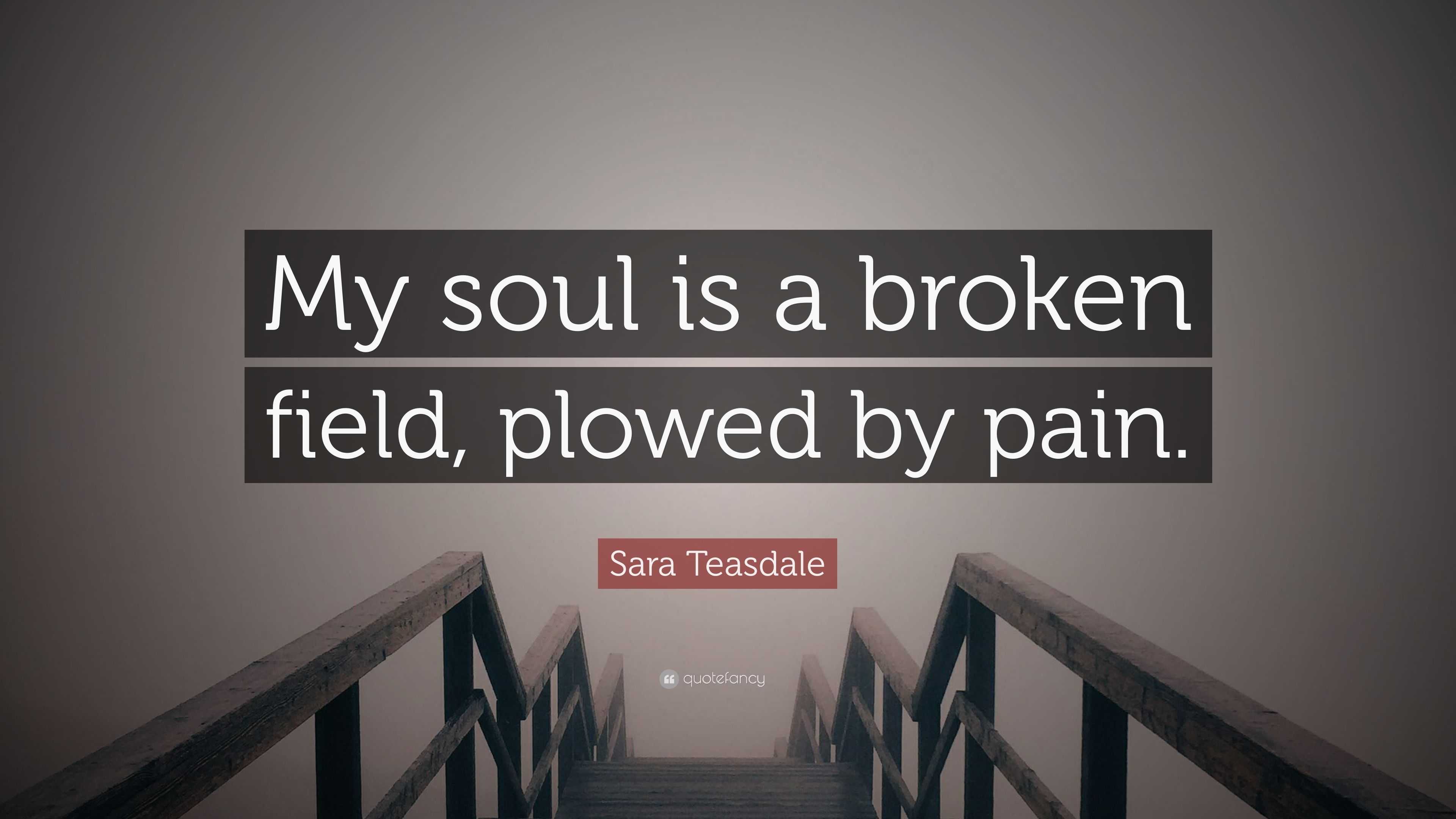 Sara Teasdale Quote: “My soul is a broken field, plowed by pain.”