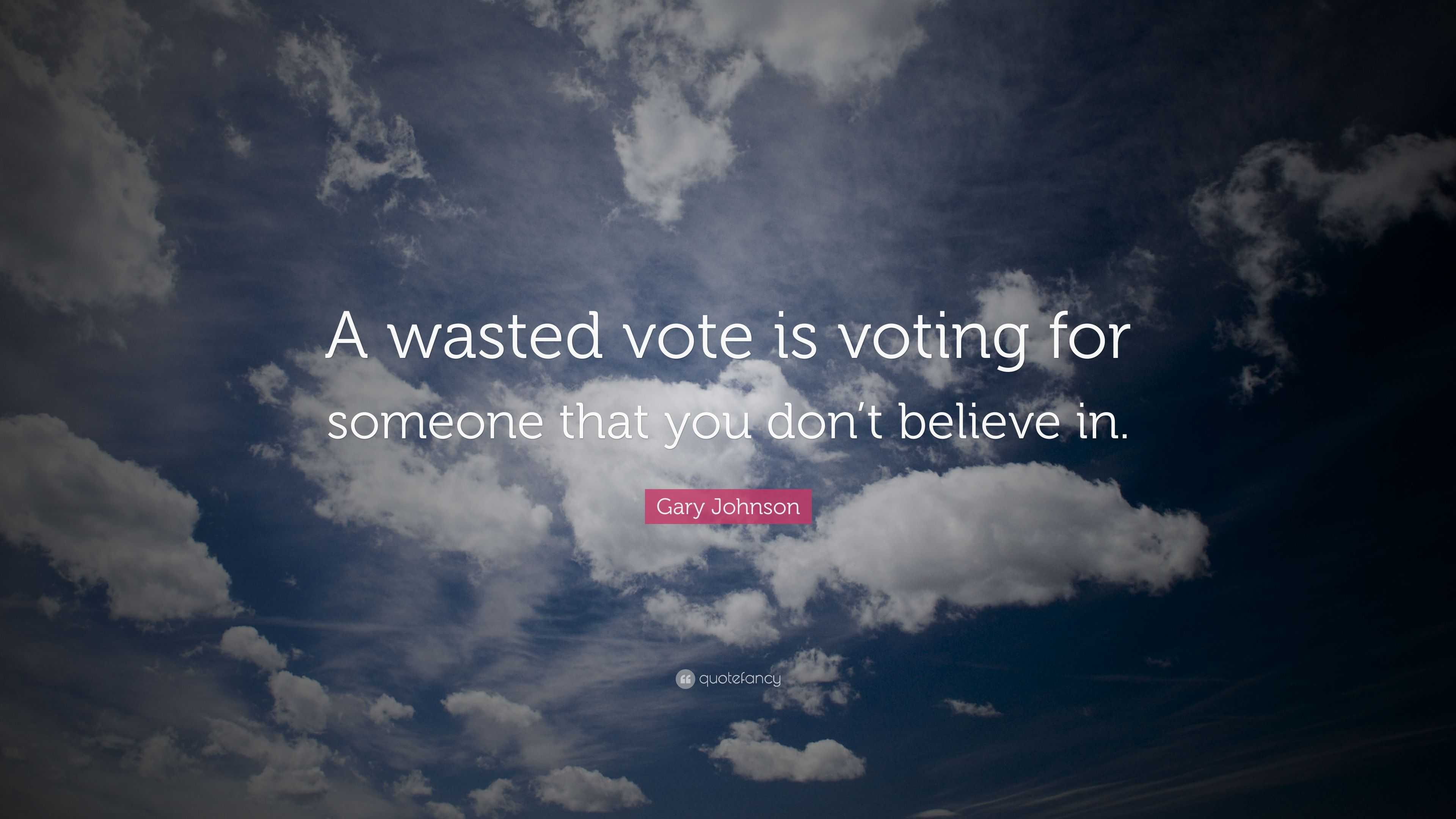 Gary Johnson Quote: “A wasted vote is voting for someone that you don’t ...
