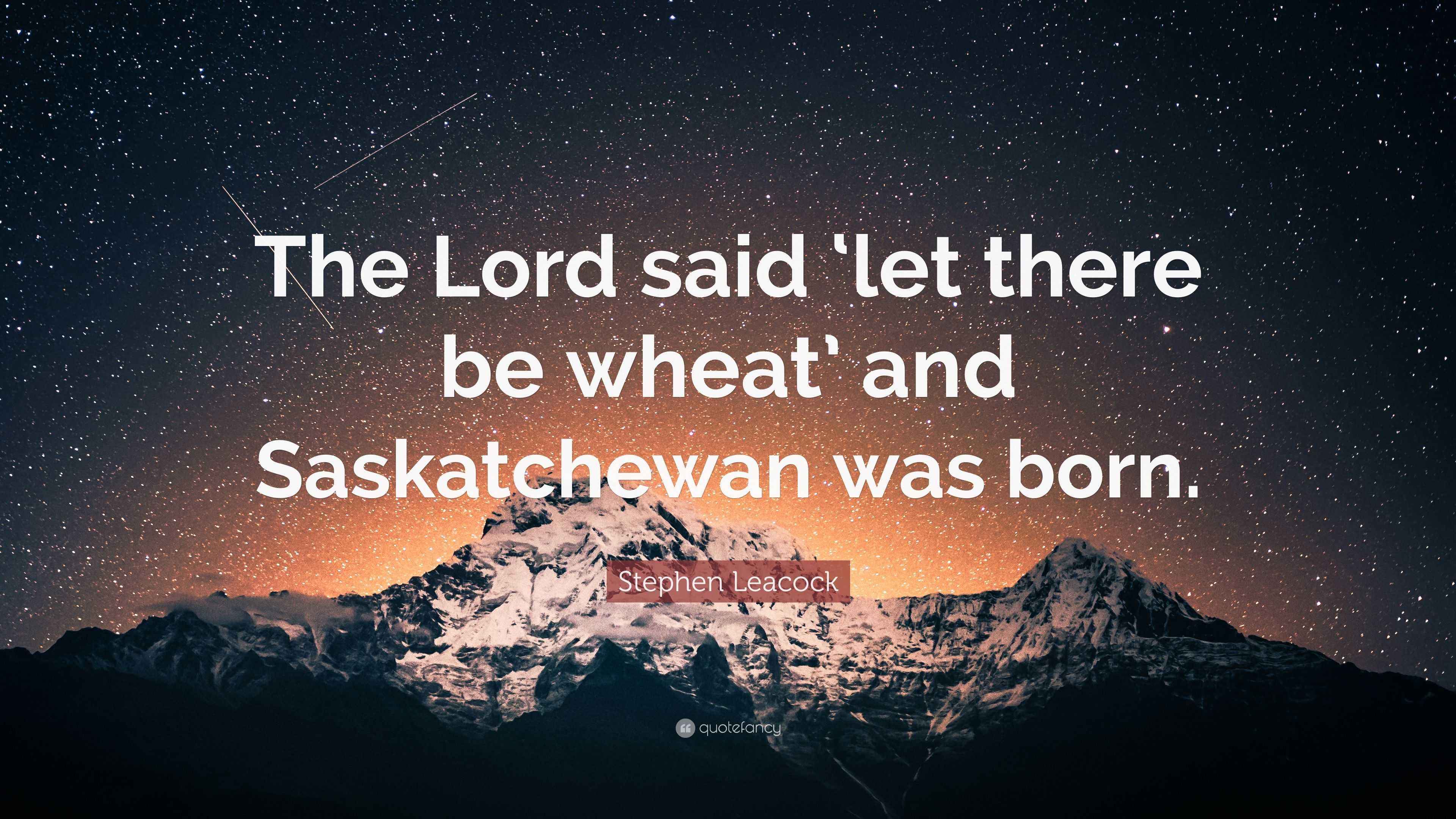 Stephen Leacock Quote: “The Lord said ‘let there be wheat’ and ...