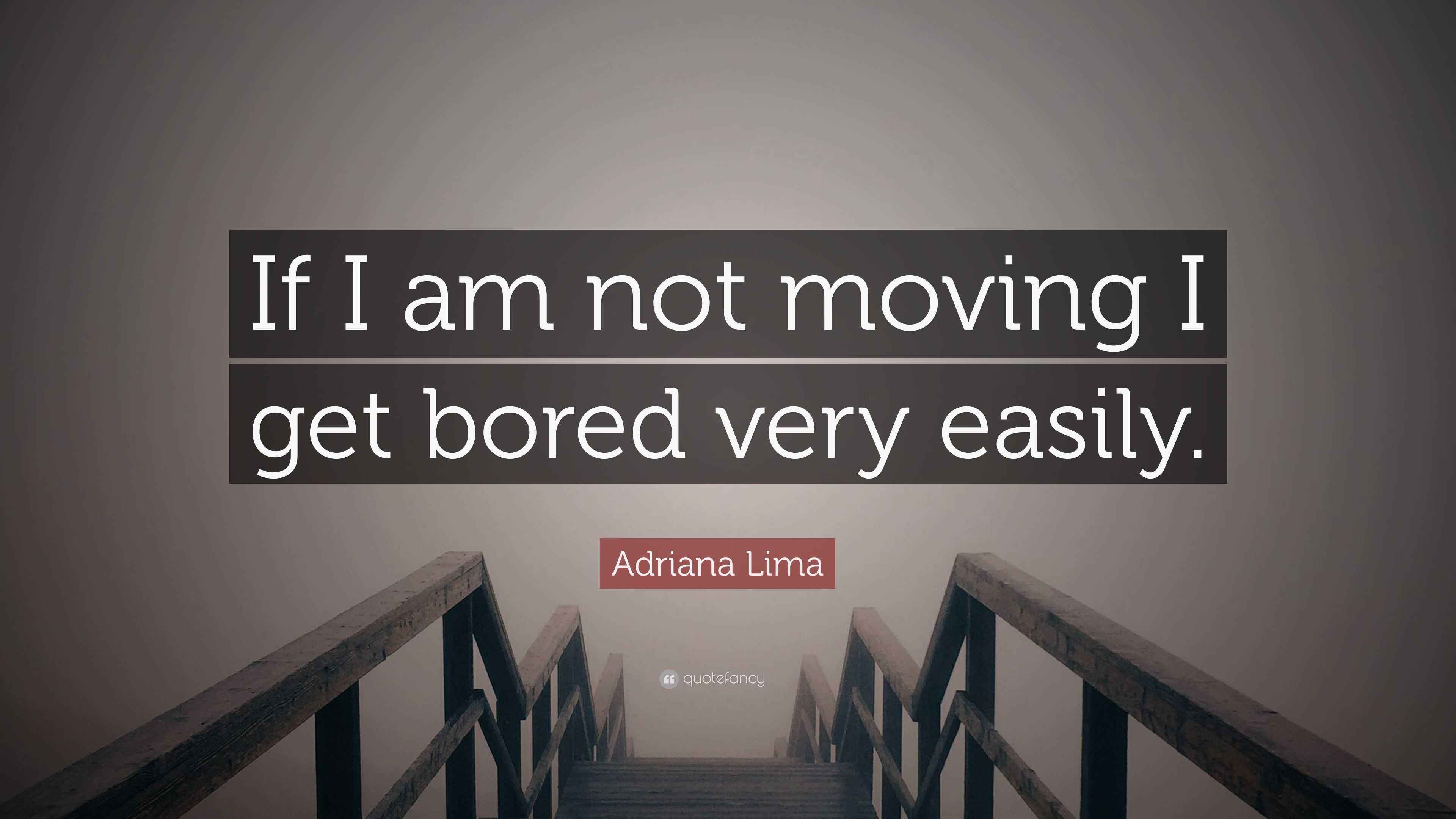 Adriana Lima Quote: “If I am not moving I get bored very easily.”