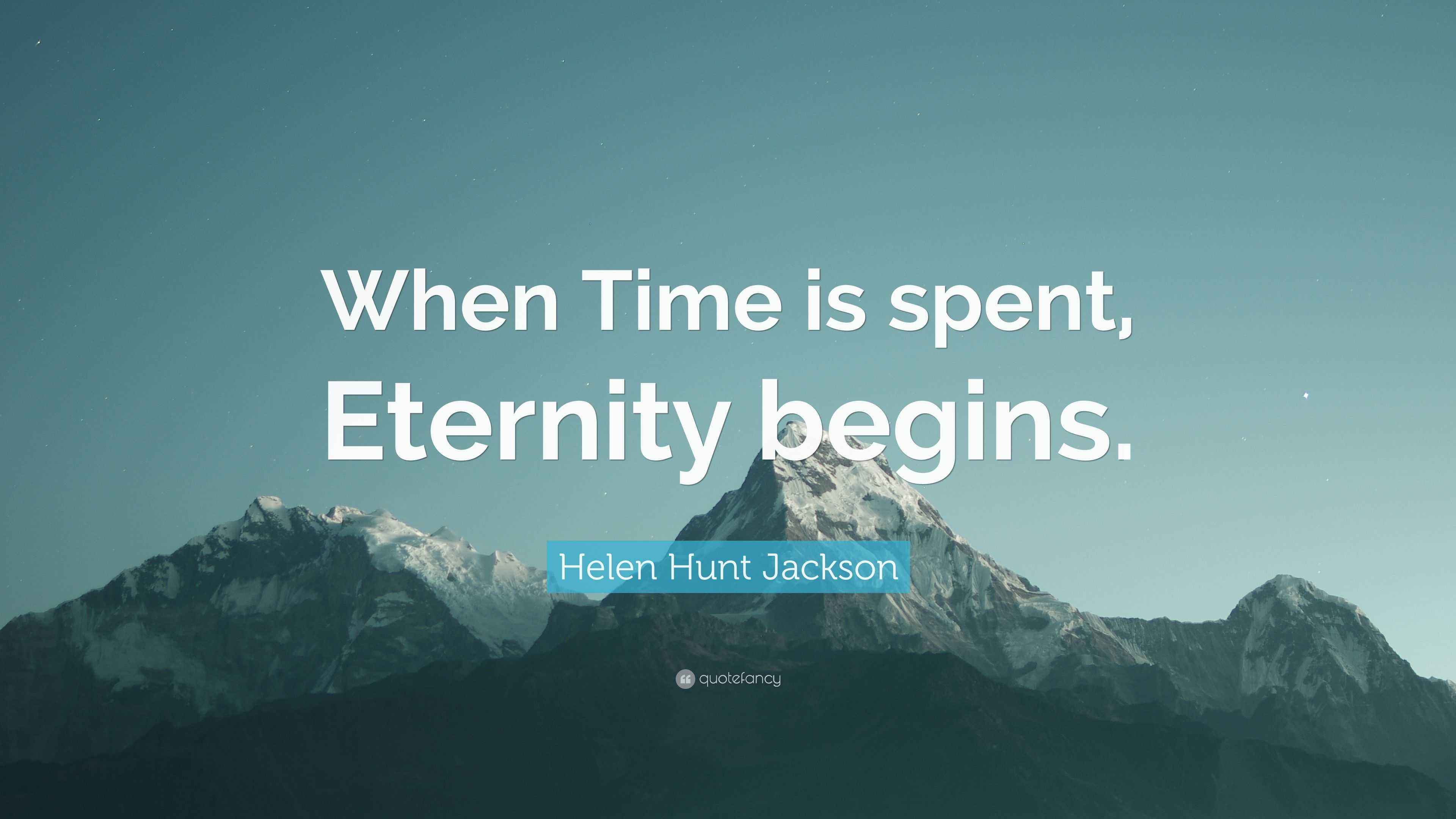 Helen Hunt Jackson Quote: “When Time is spent, Eternity begins.”