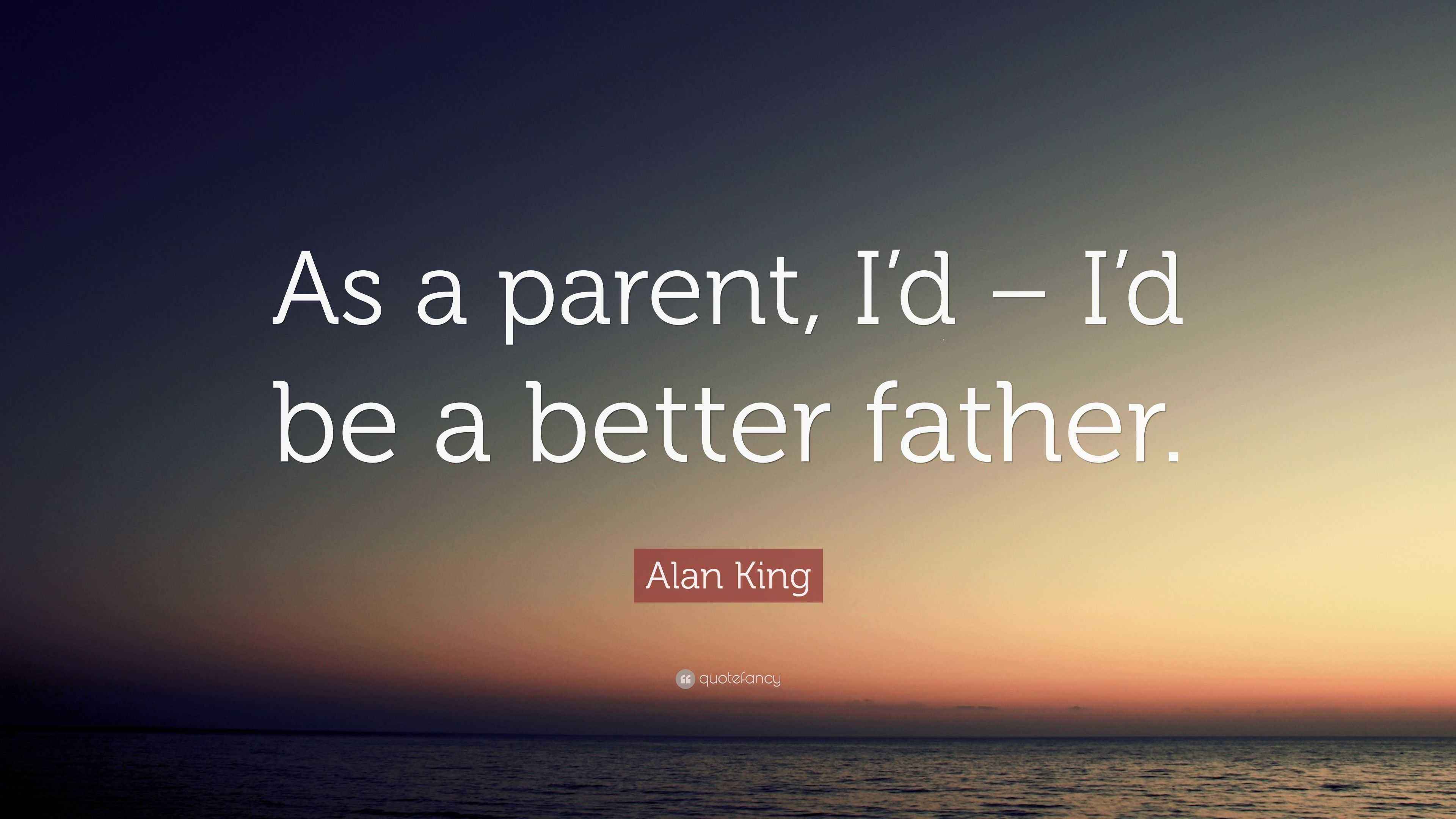 Alan King Quote: “As a parent, I’d – I’d be a better father.”