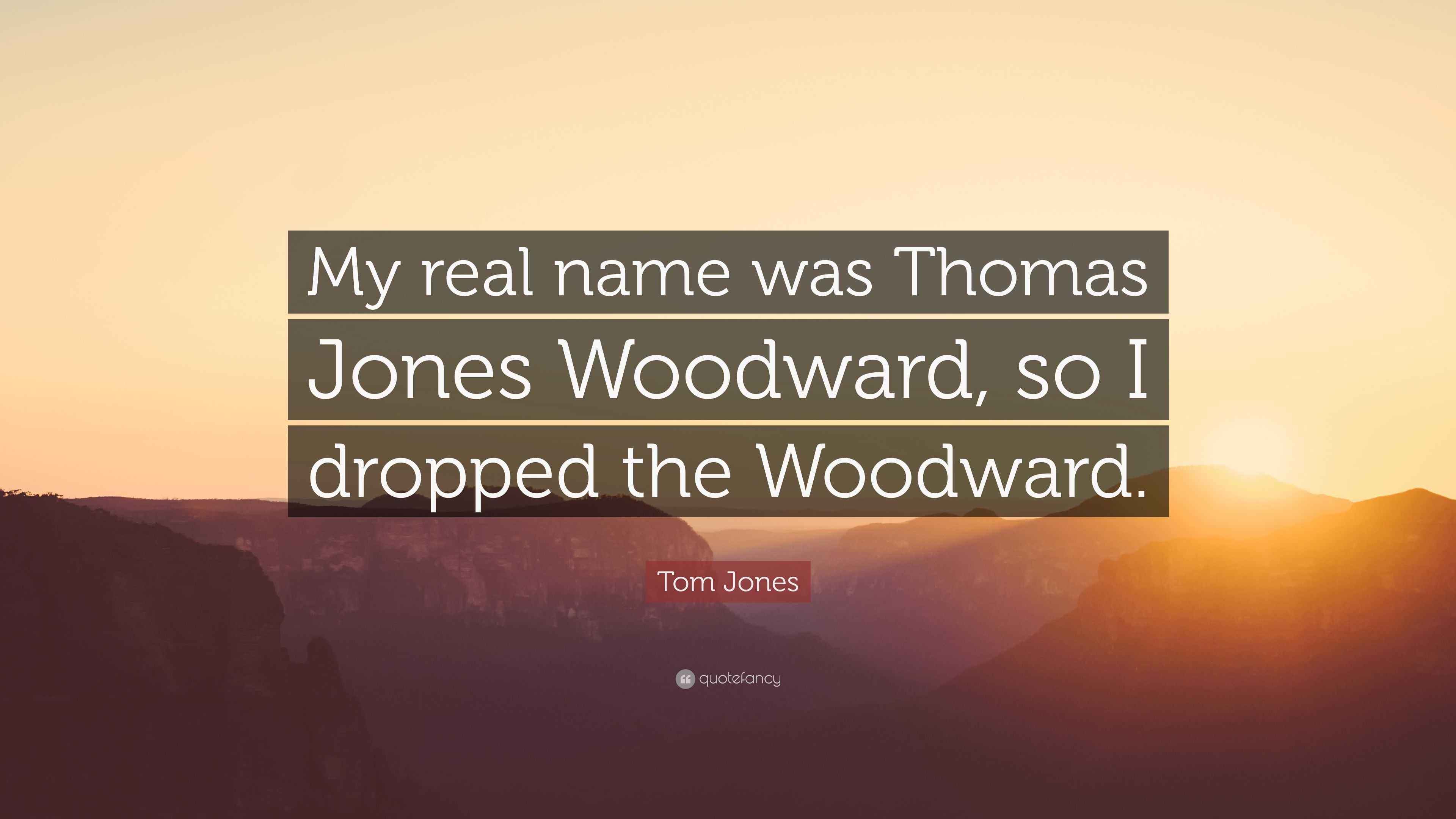 Tom Jones Quote: “My real name was Thomas Jones Woodward, so I dropped ...