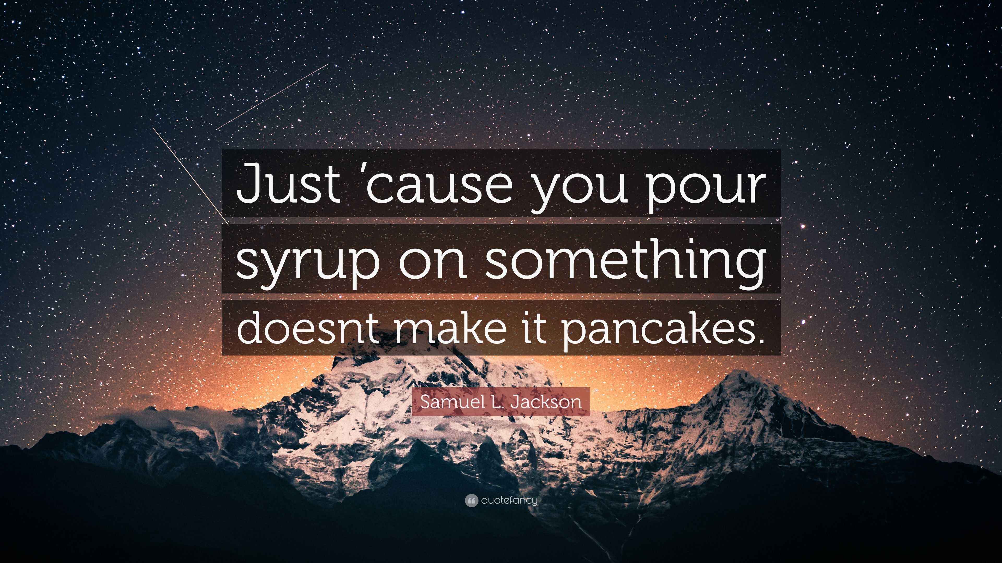 Samuel L. Jackson Quote: “Just ’cause you pour syrup on something ...