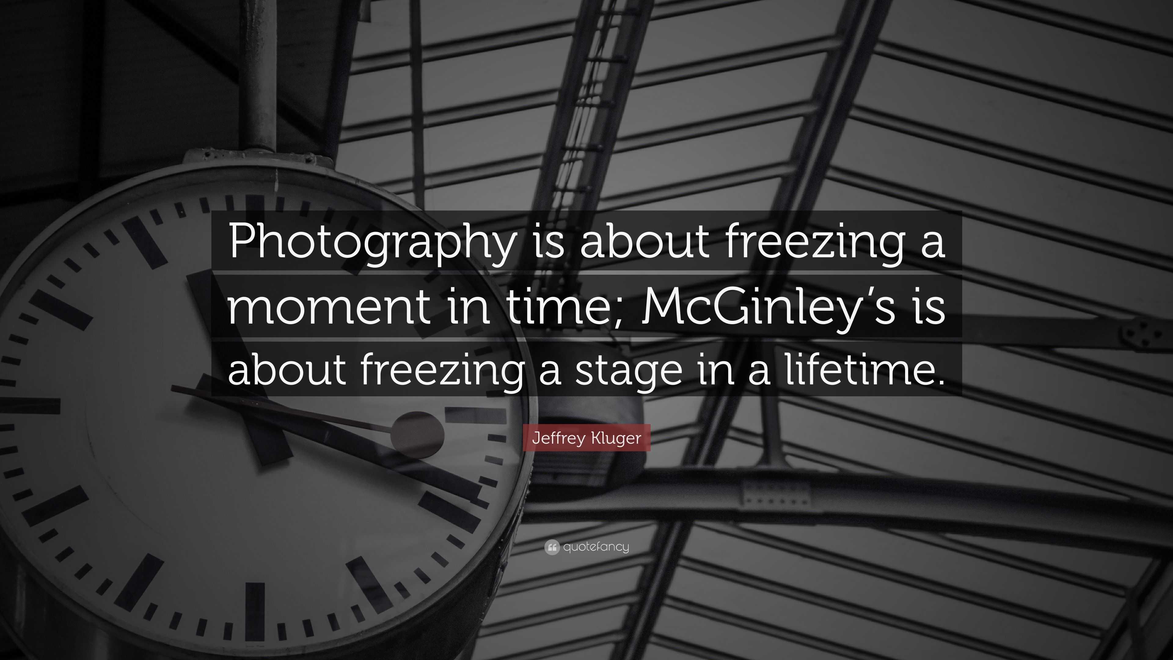 Jeffrey Kluger Quote: “Photography is about freezing a moment in time ...