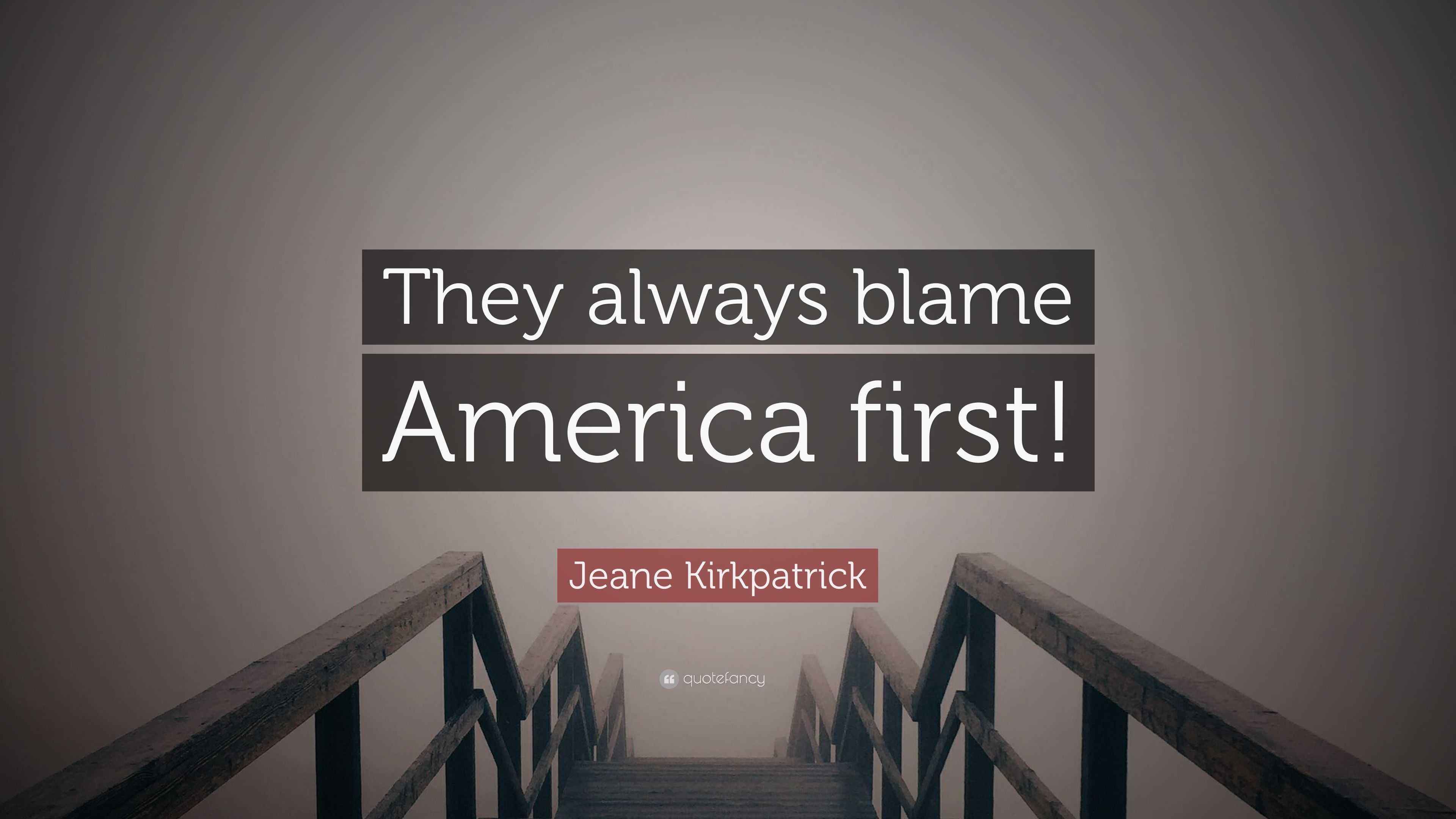 Jeane Kirkpatrick Quote: “They always blame America first!”