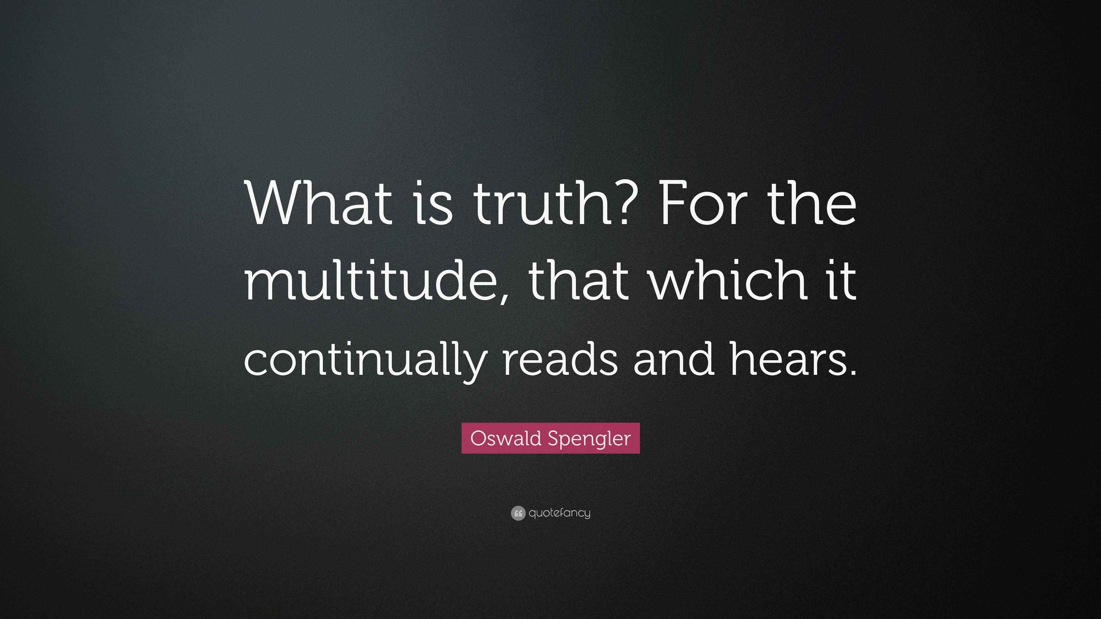 Oswald Spengler Quote: “What is truth? For the multitude, that which it ...