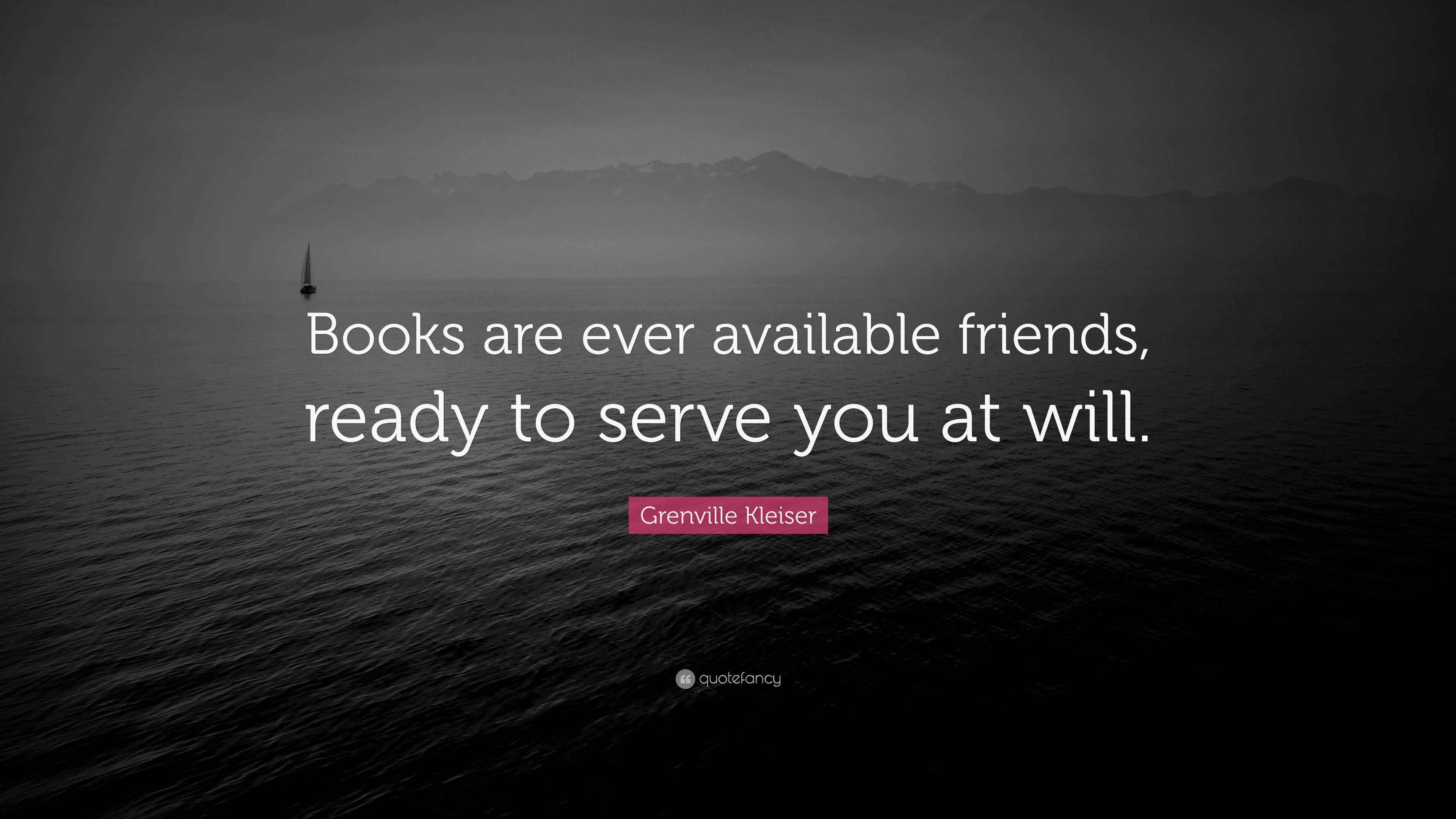 Grenville Kleiser Quote: “Books are ever available friends, ready to ...