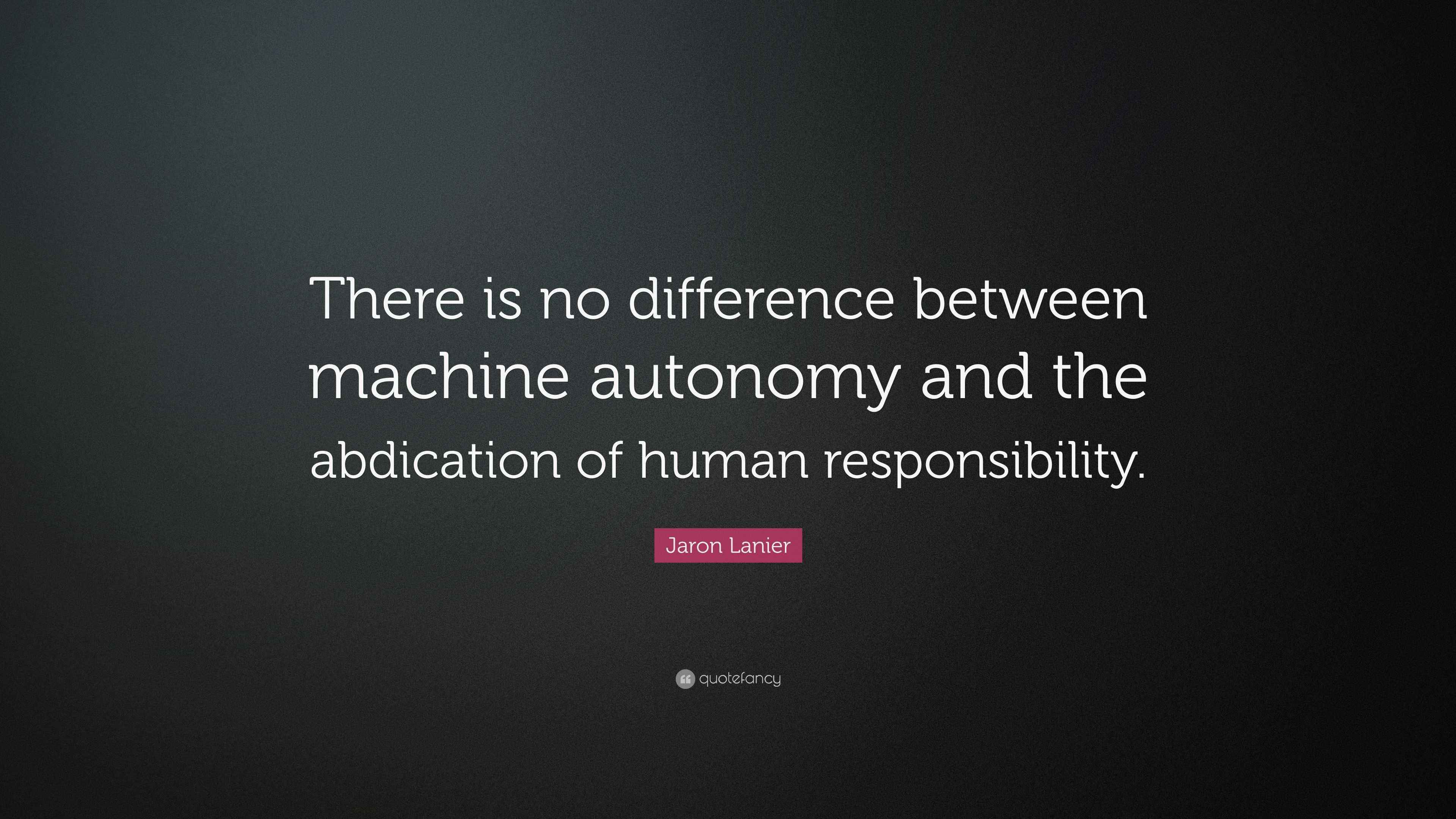 Jaron Lanier Quote: “There is no difference between machine autonomy ...