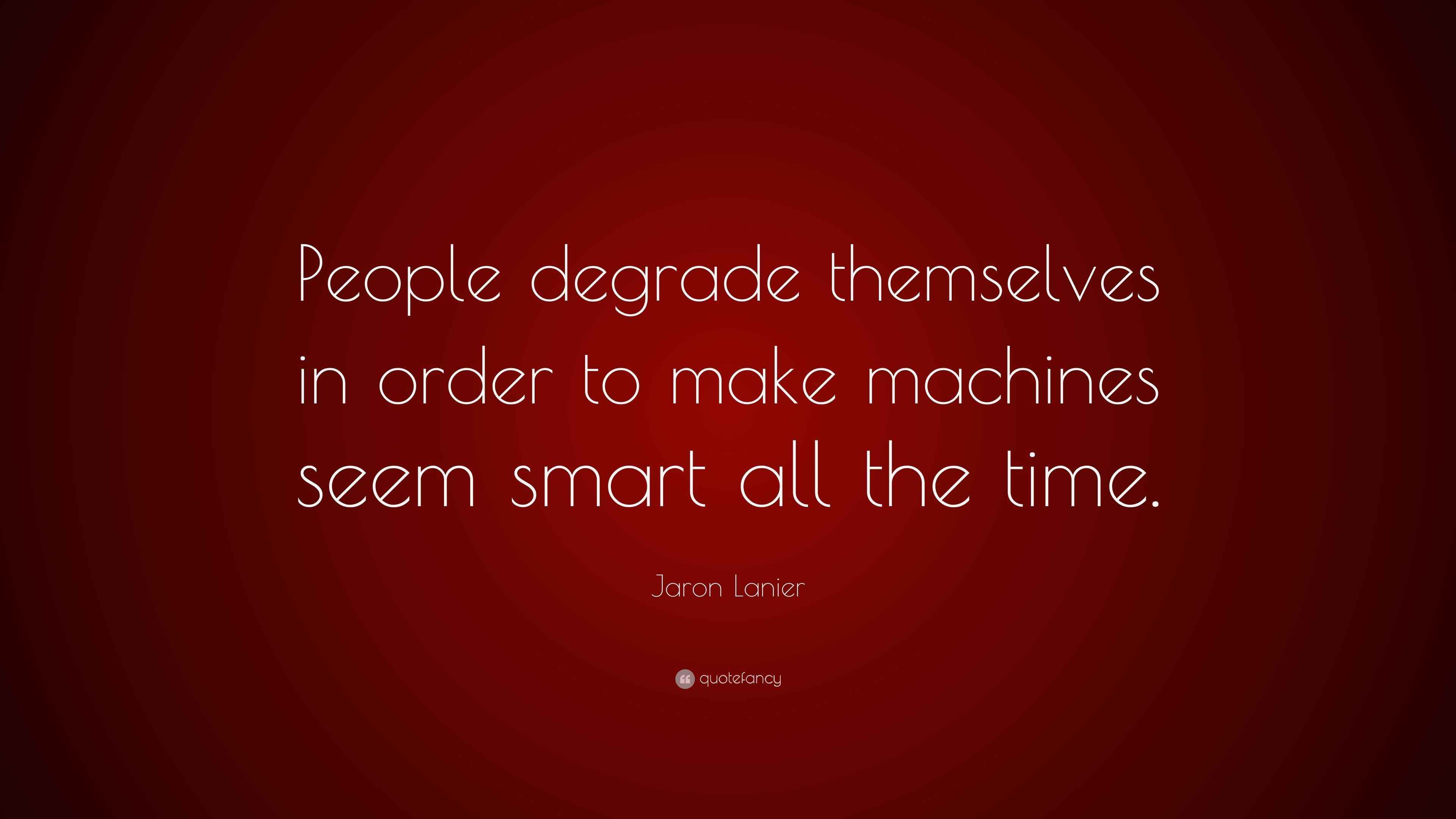 Jaron Lanier Quote: “People degrade themselves in order to make ...
