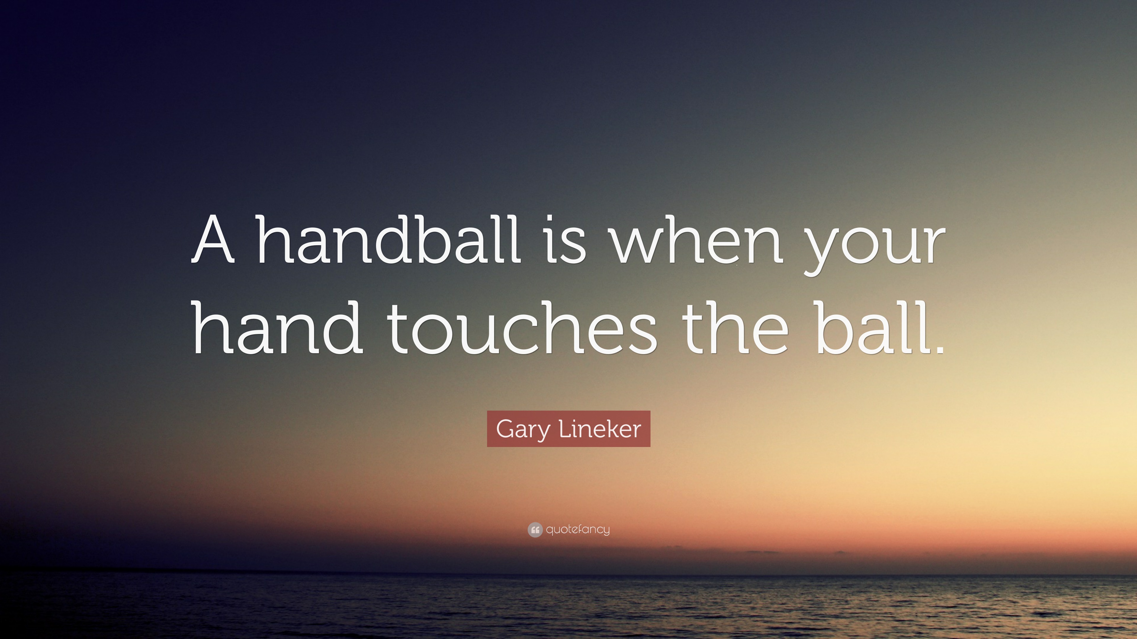 Gary Lineker Quote: “A handball is when your hand touches the ball.”