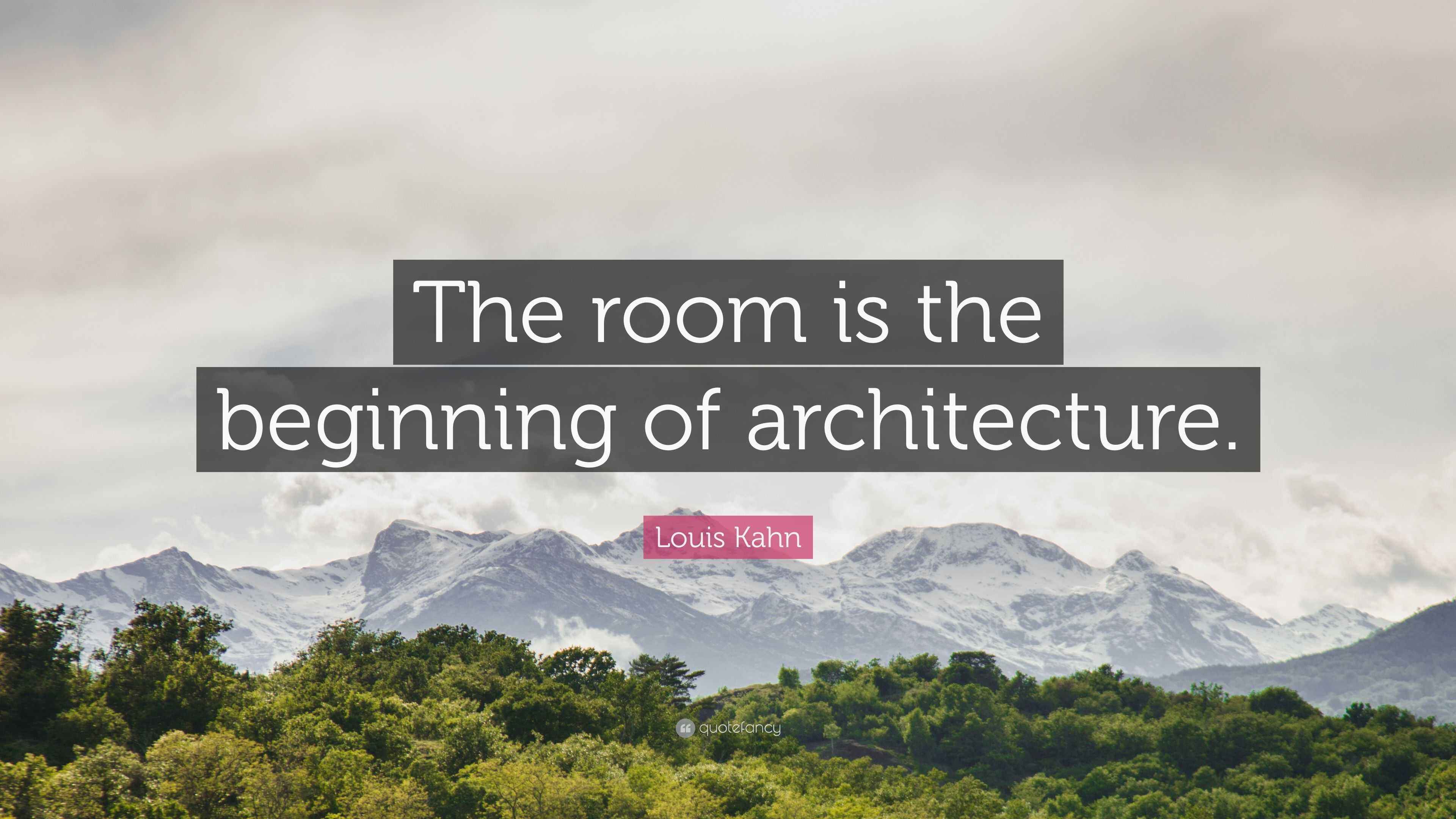 Louis Kahn Quote: “The room is the beginning of architecture.”